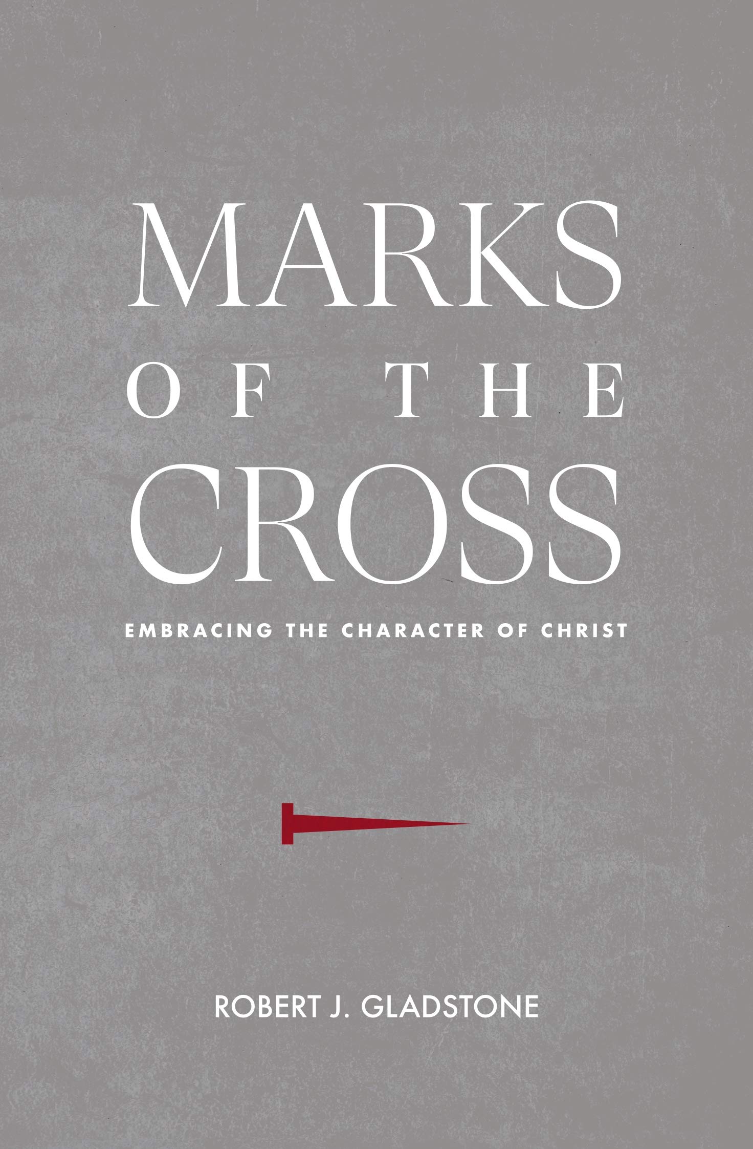 Marks of the Cross: Embracing the Character of Christ by Robert J ...