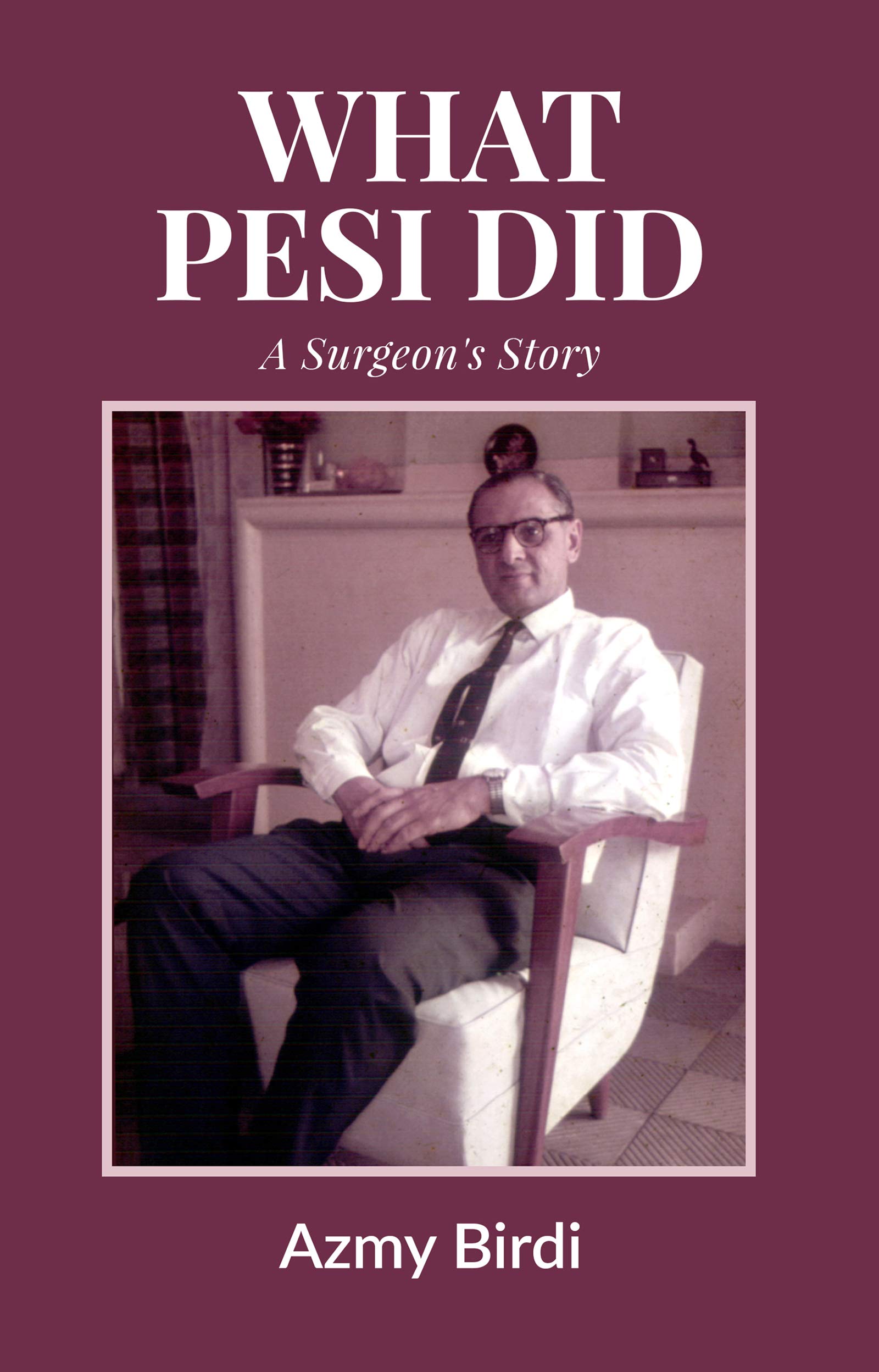 What Pesi Did: A Surgeon's Story by Azmy Birdi | Goodreads