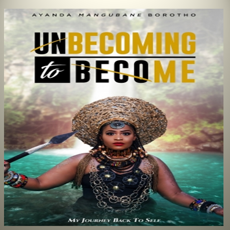 Unbecoming to Become : My journey back to self by Ayanda Mangubane Borotho | Goodreads