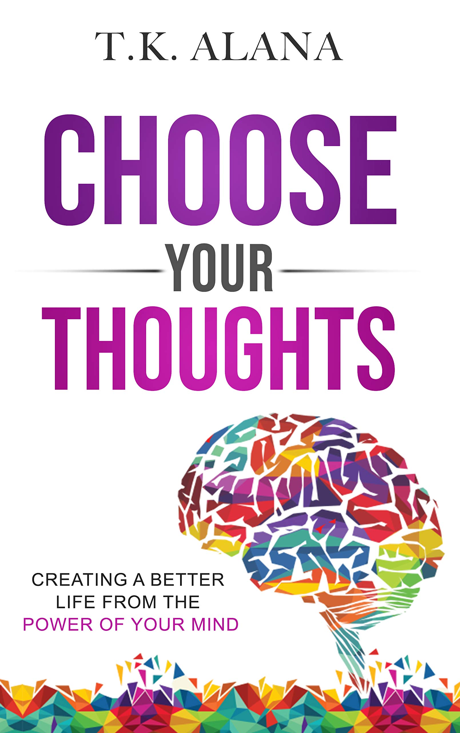 Choose Your Thoughts: Creating a Better Life from the Power of Your ...