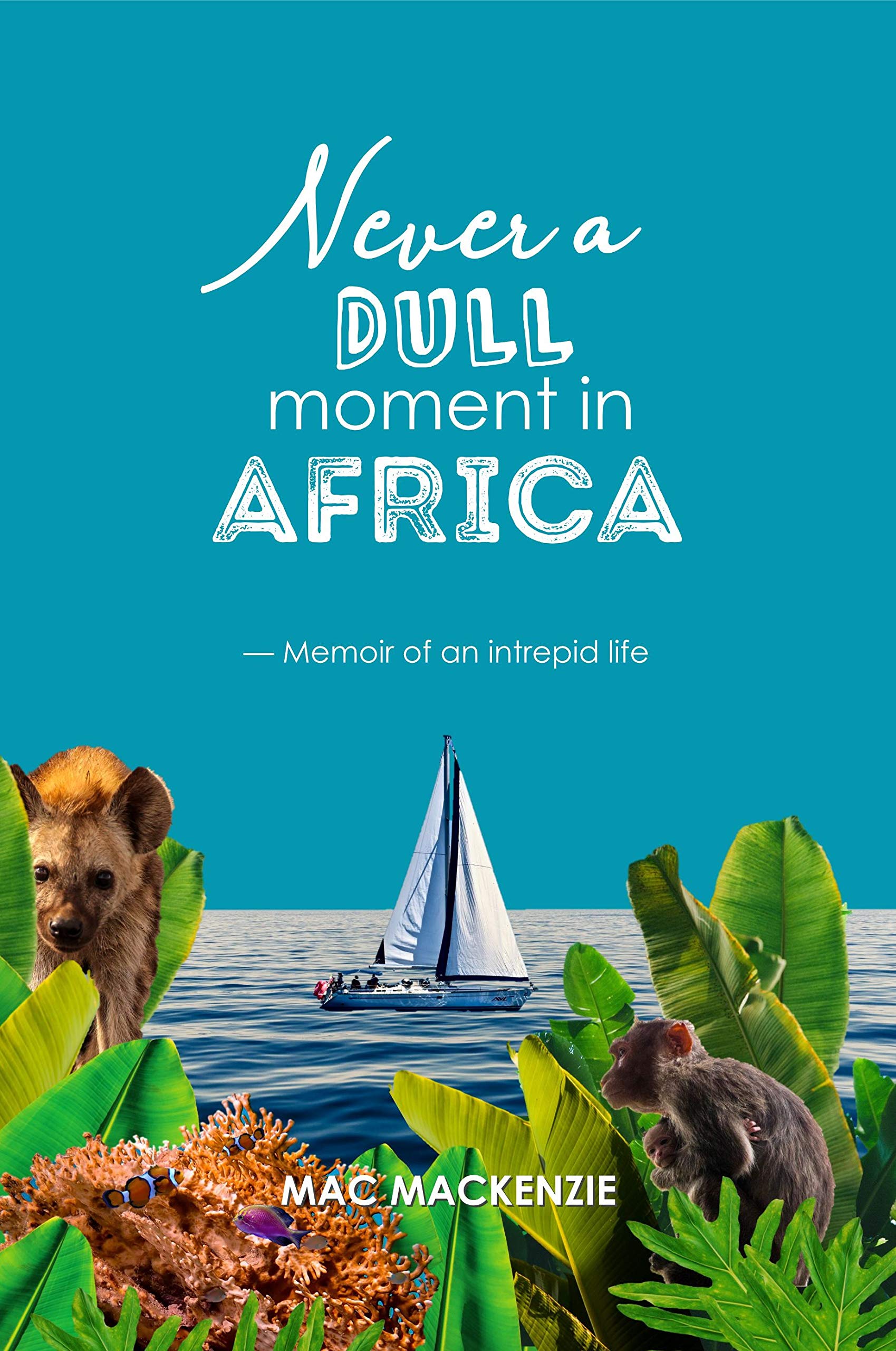 Never a Dull Moment in Africa: ~ Memoir of an Intrepid Life by Mac ...