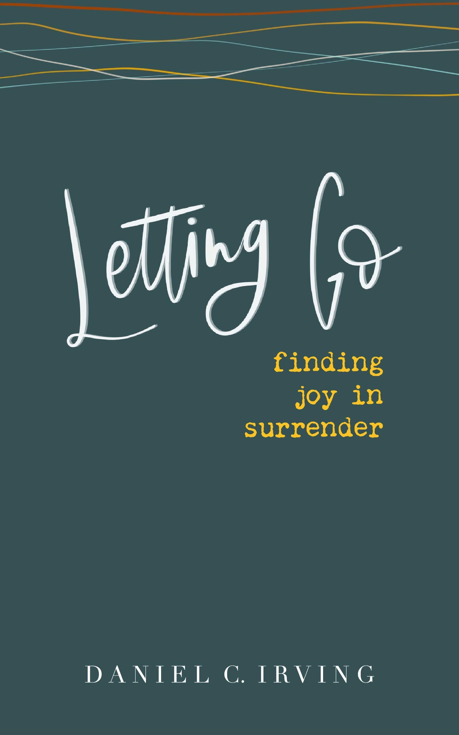Letting Go: Finding Joy in Surrender by Daniel Irving | Goodreads