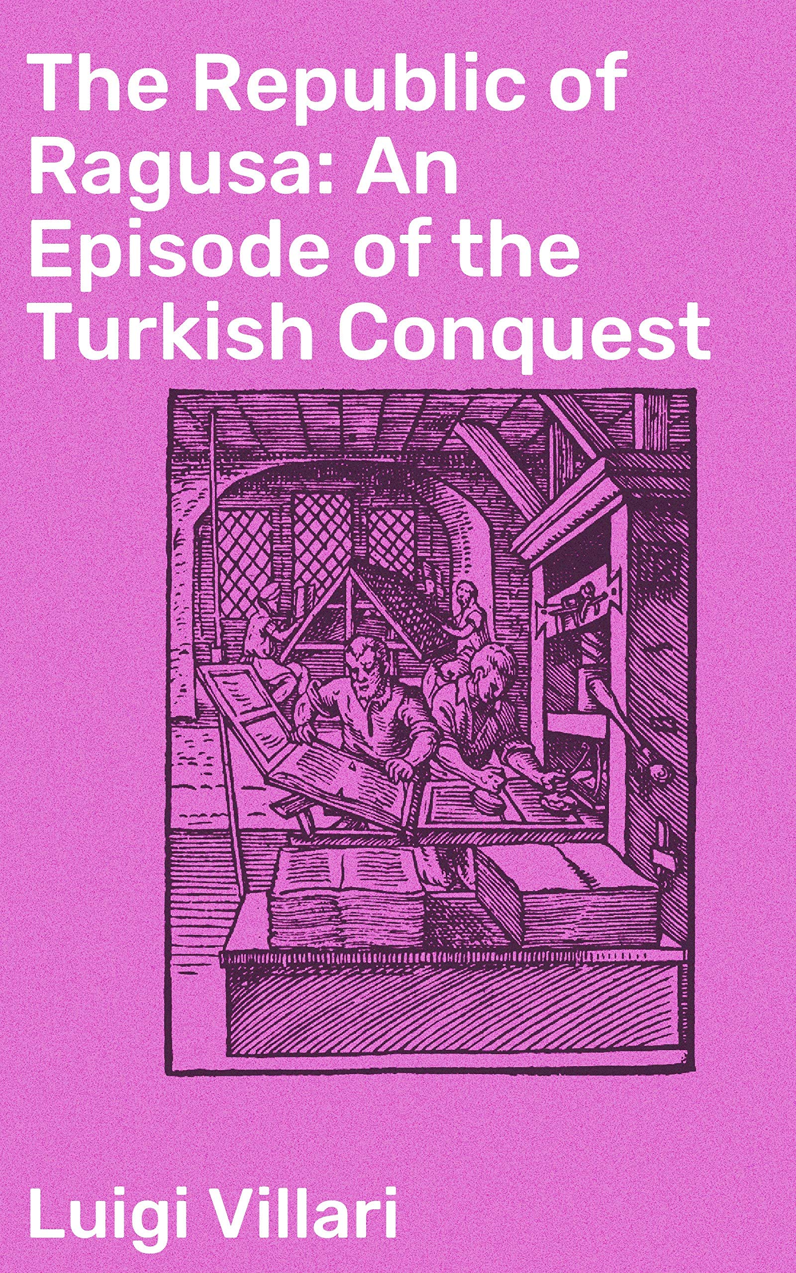 The Republic of Ragusa: An Episode of the Turkish Conquest: A Tale of a ...
