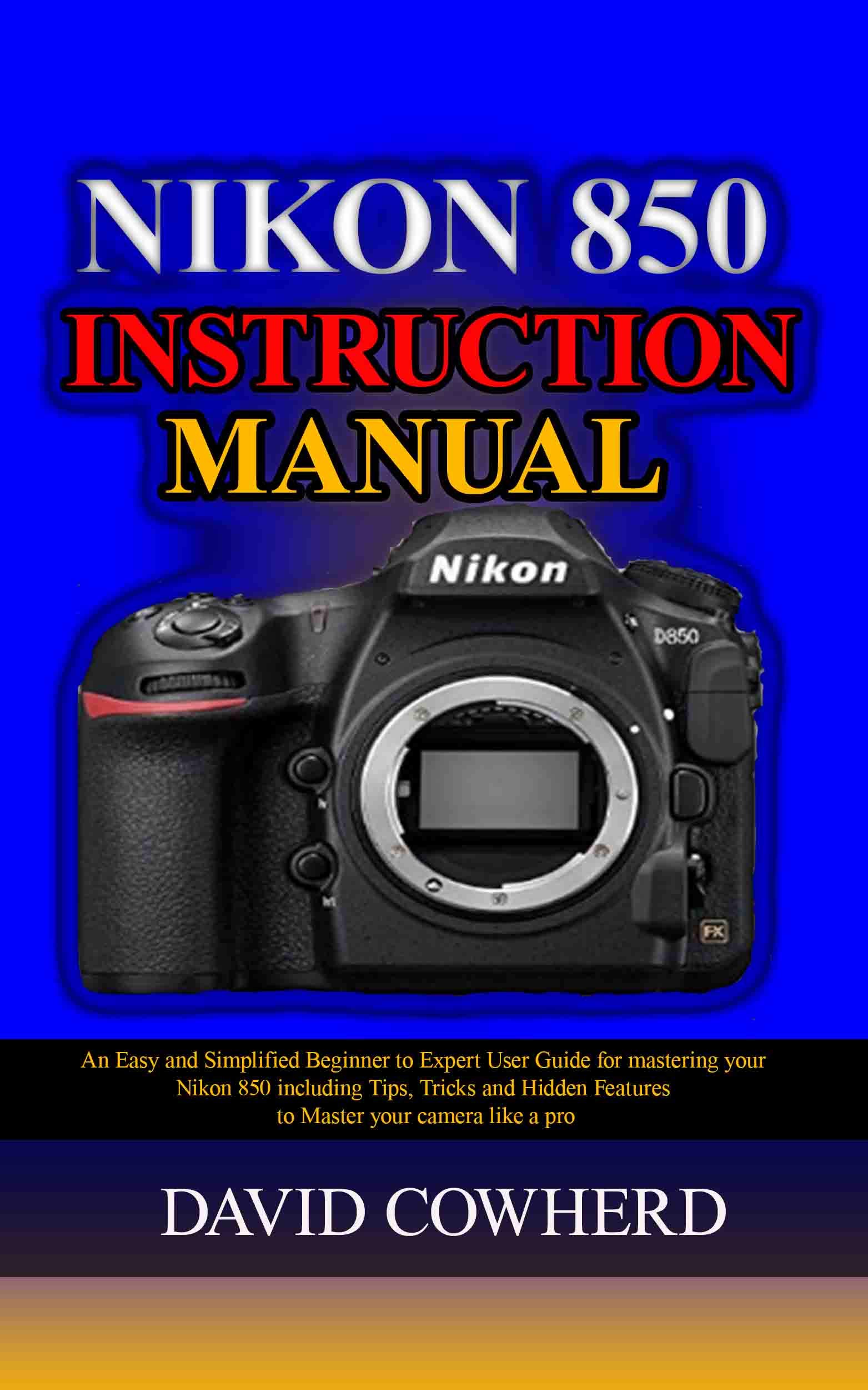 Nikon 850 Instructional Manual : An Easy and Simplified Beginner to ...