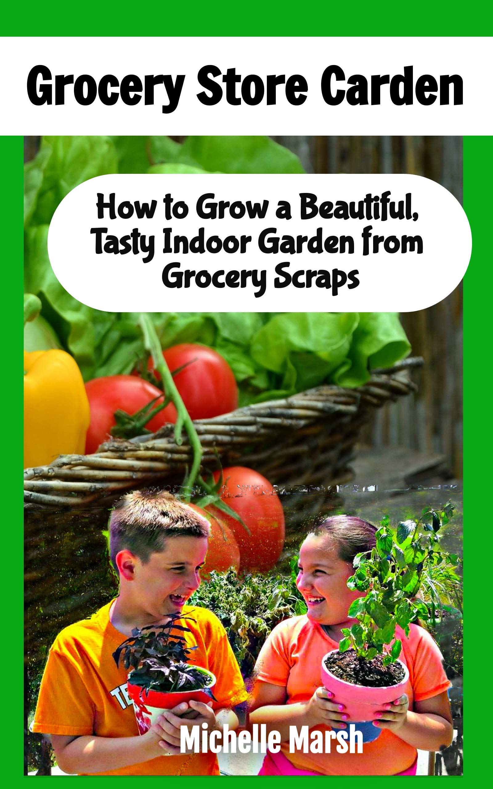Grocery Store Garden: How to Grow a Beautiful, Tasty Indoor Garden from ...