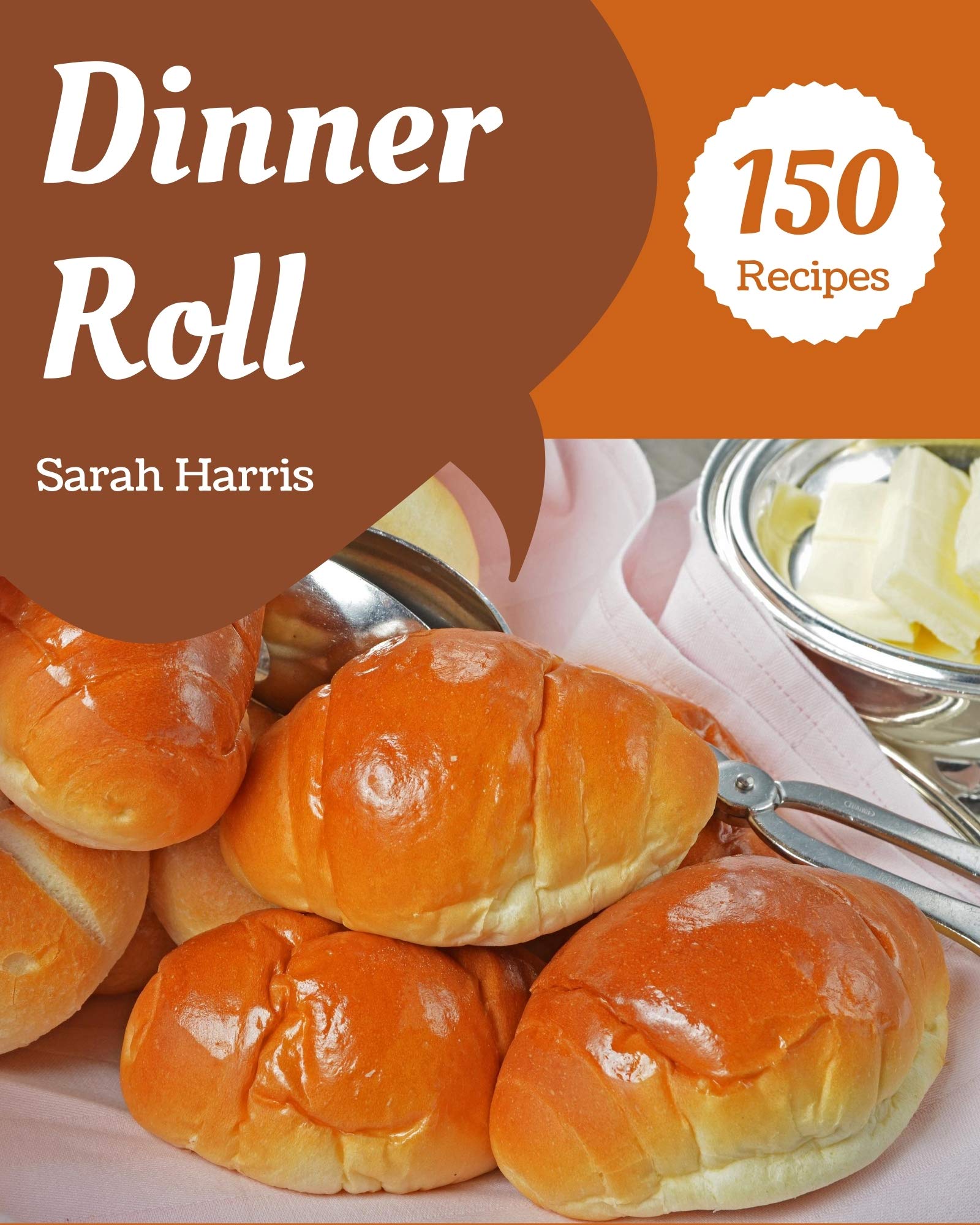 150 Dinner Roll Recipes: I Love Dinner Roll Cookbook! by Sarah Harris ...