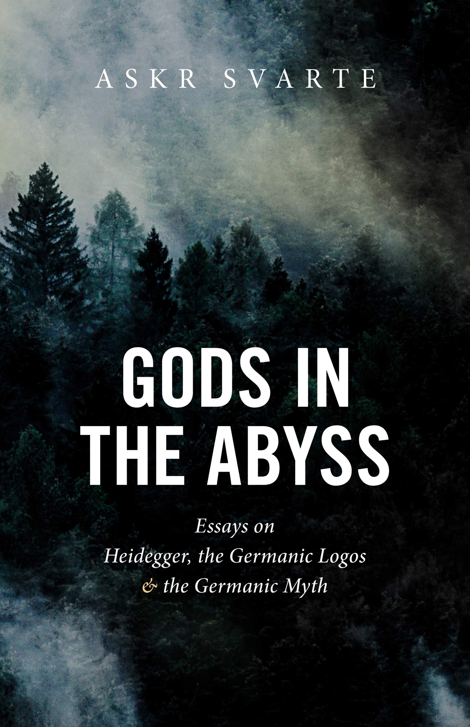 Gods in the Abyss: Essays on Heidegger, the Germanic Logos and the ...