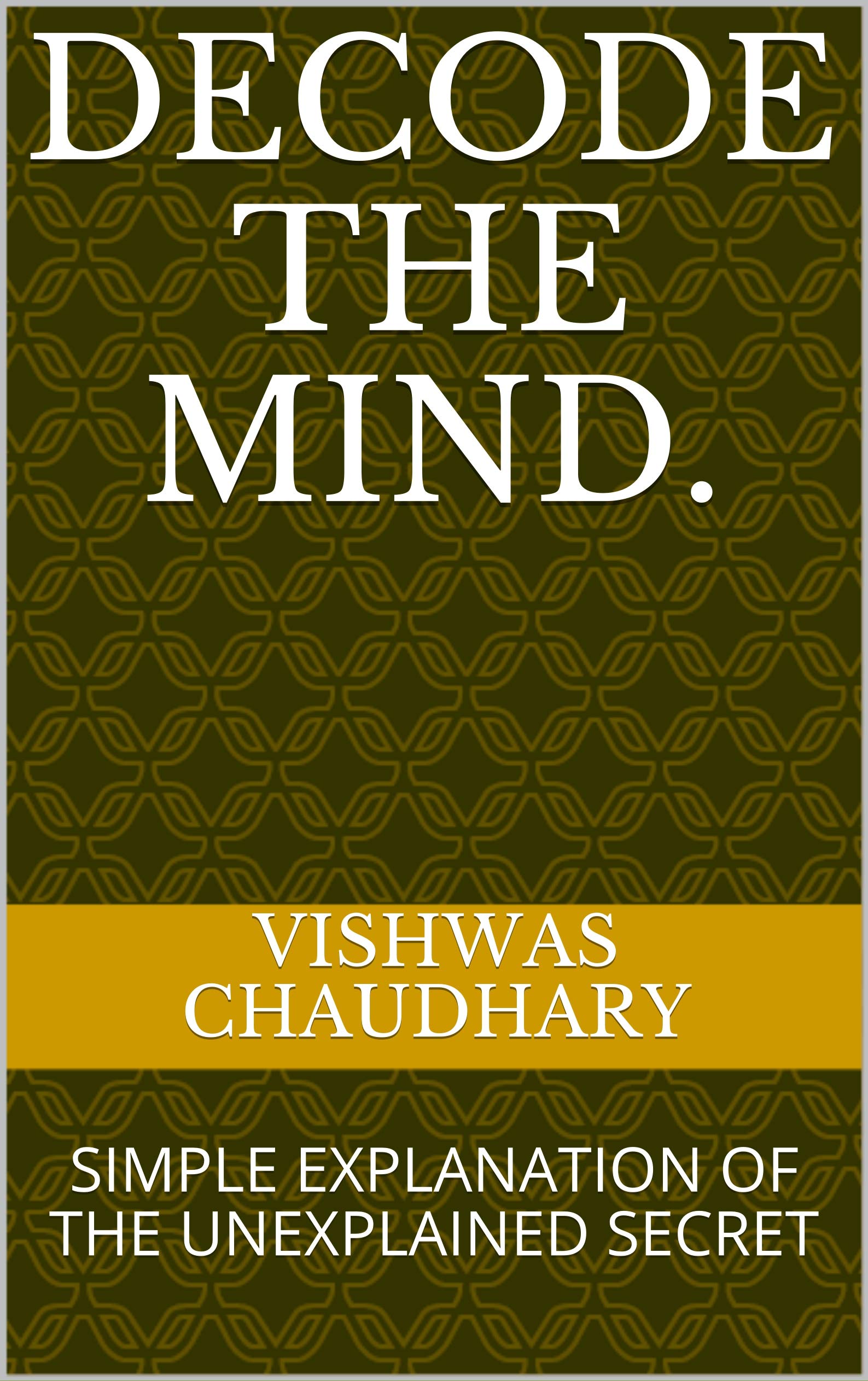 DECODE THE MIND.: SIMPLE EXPLANATION OF THE UNEXPLAINED SECRET by ...