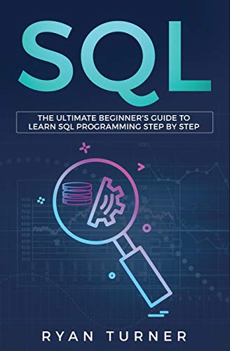 SQL: The Ultimate Beginner's Guide to Learn SQL Programming Step by Step by Ryan Turner ...