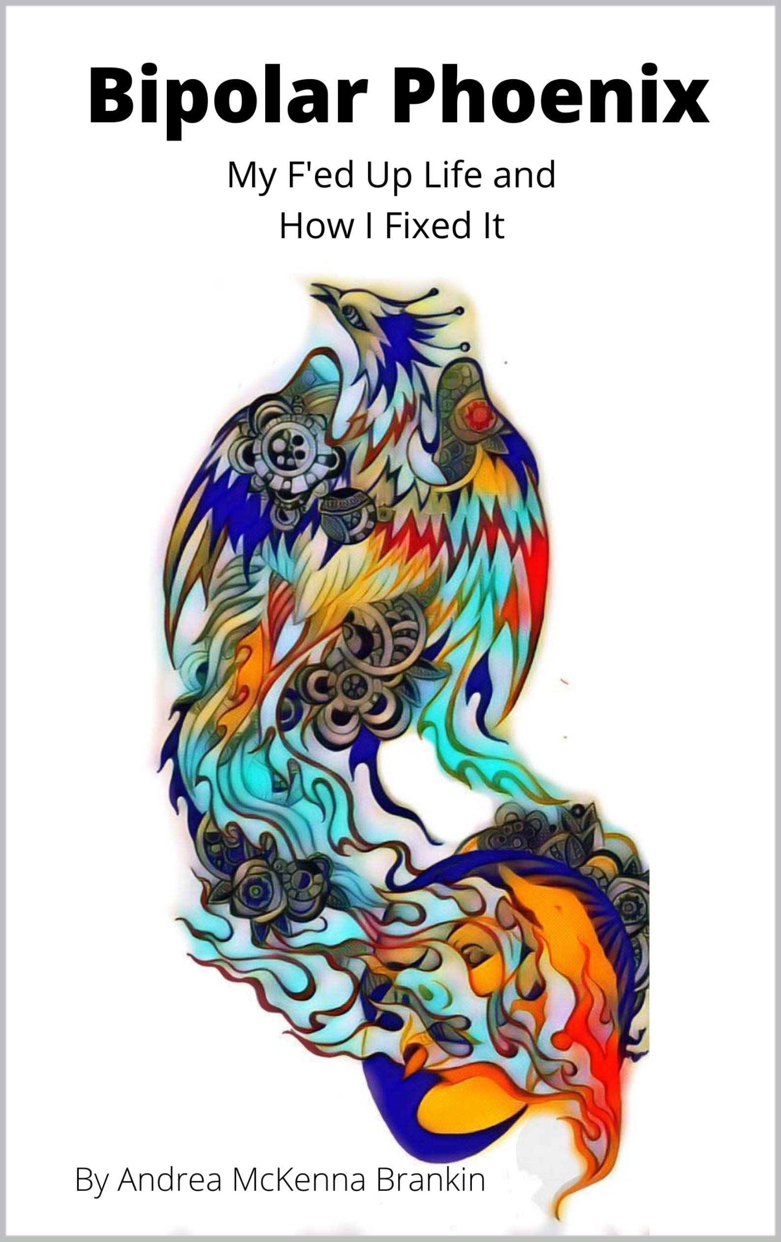 Bipolar Phoenix: My F'ed Up Life and How I Fixed It by Andrea McKenna ...