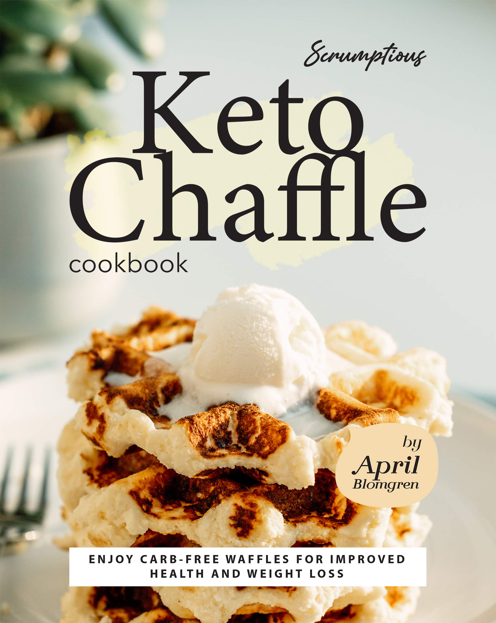 Scrumptious Keto Chaffle Cookbook: Enjoy Carb-Free Waffles for Improved ...