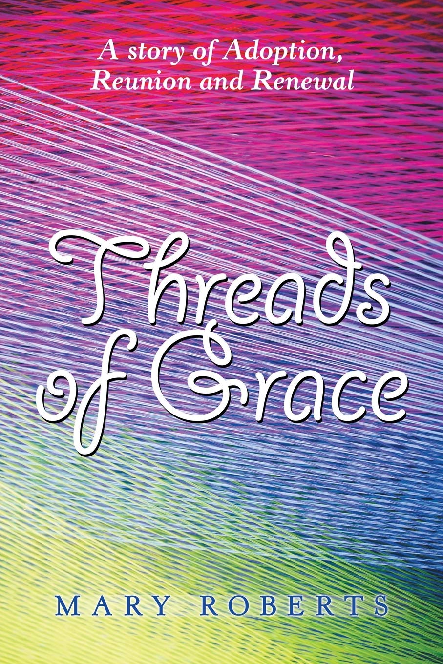 Threads of Grace: A Story of Adoption, Reunion and Renewal by Mary ...