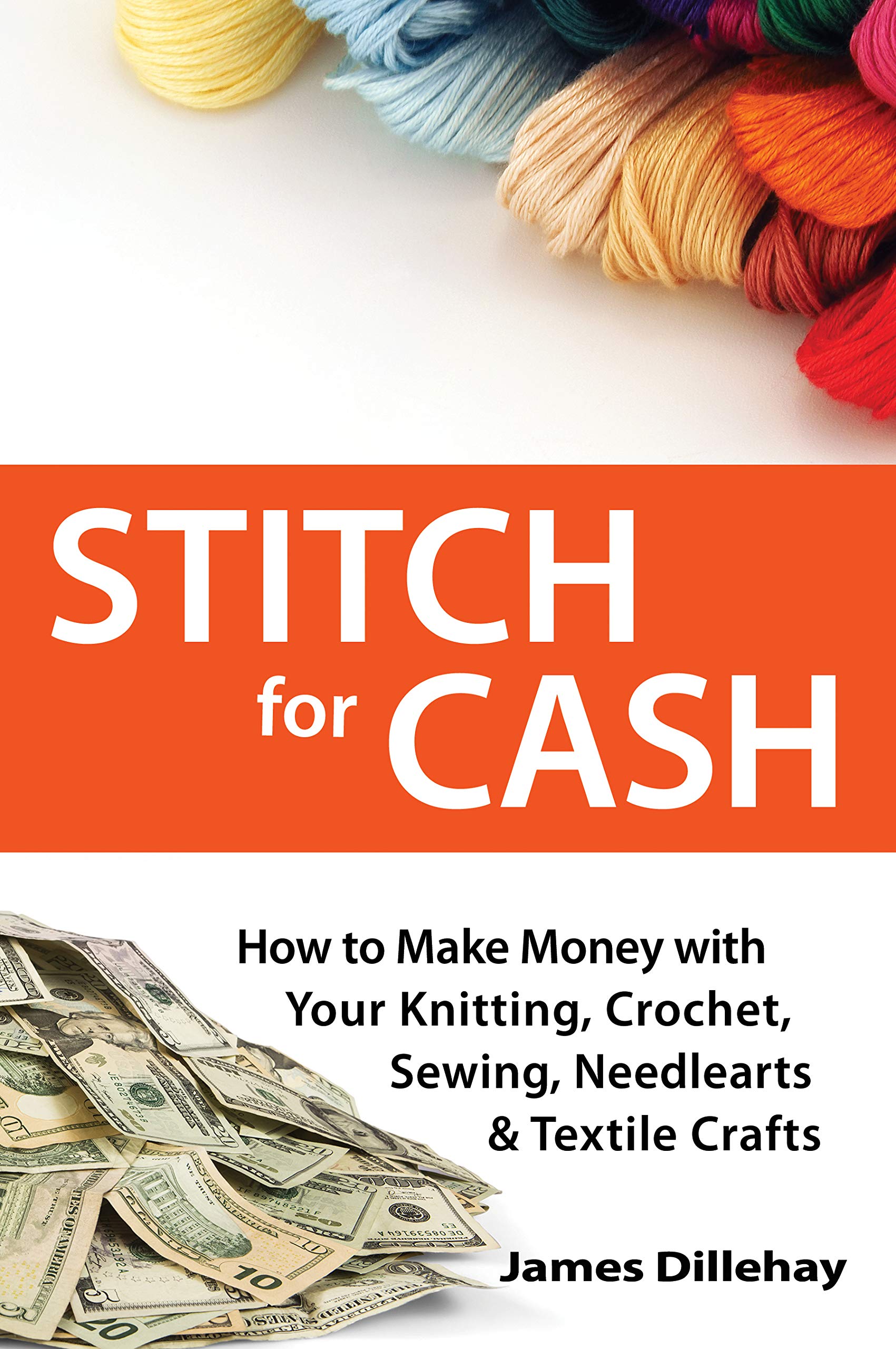Stitch for Cash: How to Make Money from Your Knitting, Crochet, Sewing ...