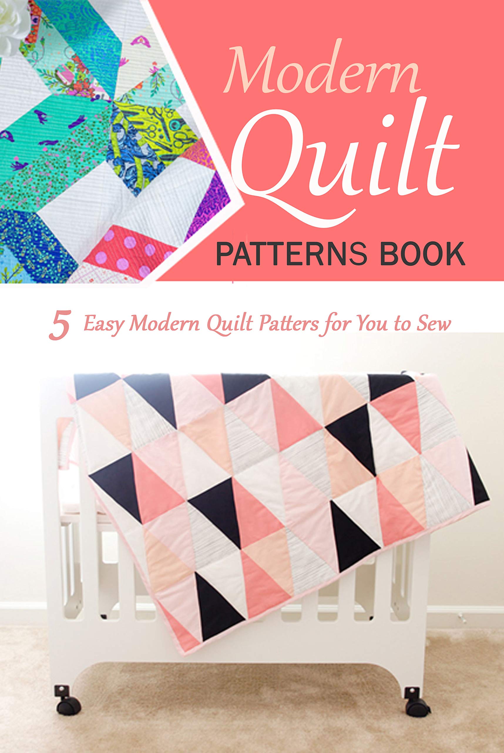 Modern Quilt Patterns Book: 5 Easy Modern Quilt Patters for You to Sew ...