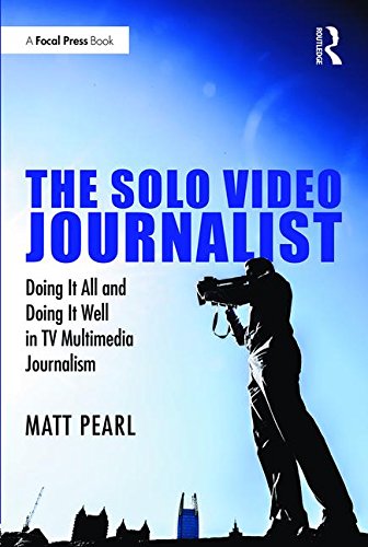 The Solo Video Journalist: Doing It All and Doing It Well in TV ...