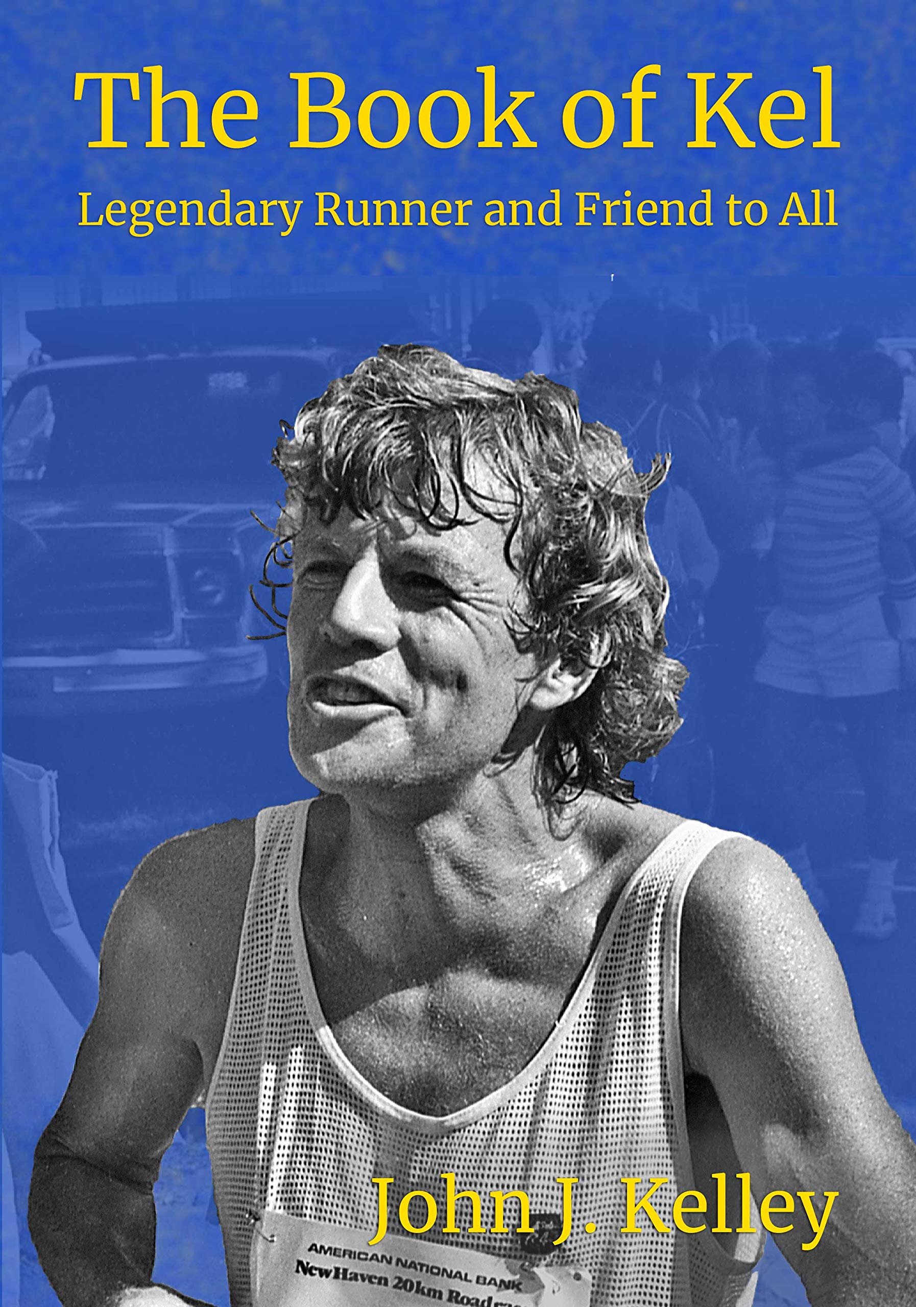 The Book of Kel: John J. Kelley - Legendary Runner and Friend to All by ...