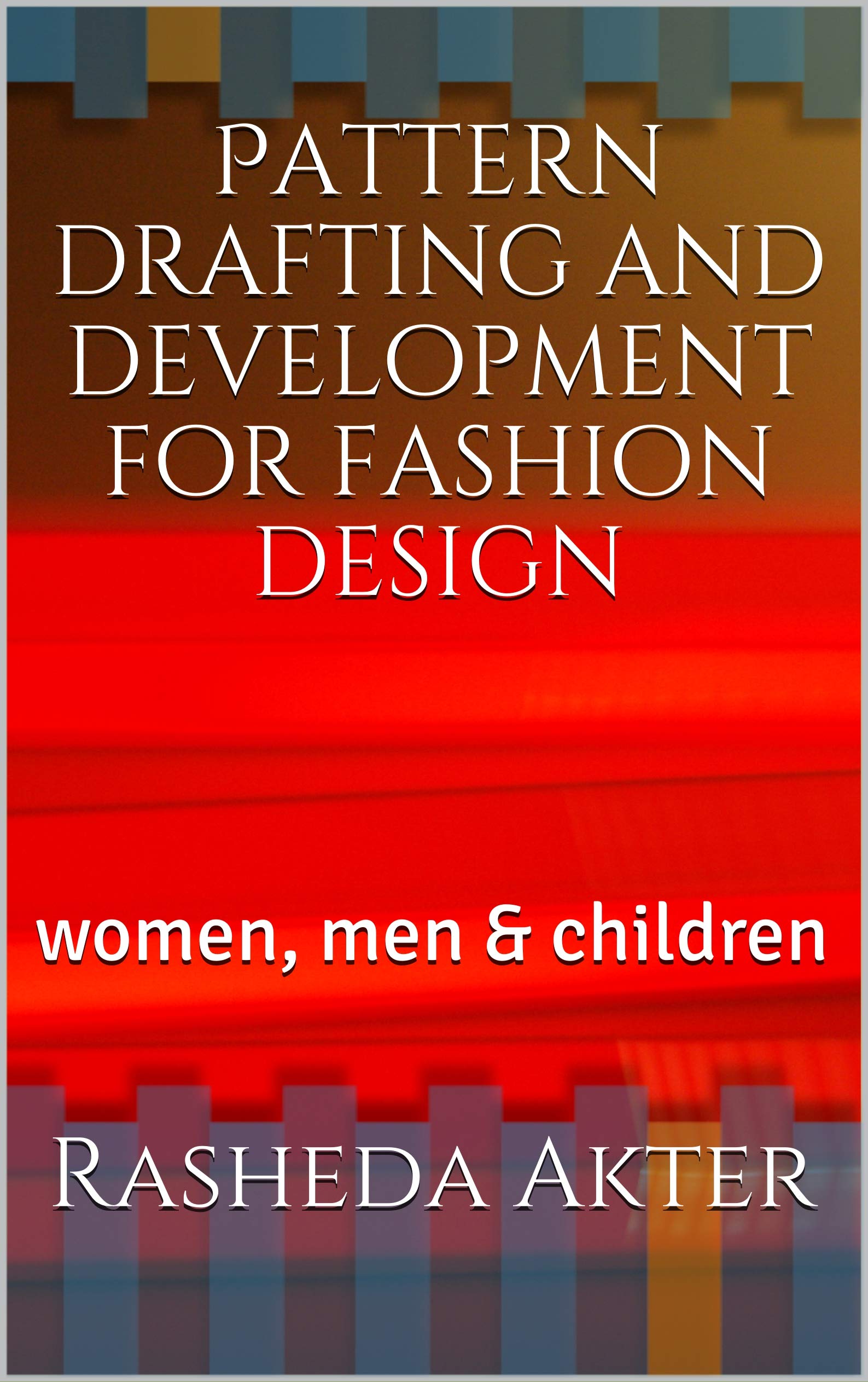 Pattern drafting and development for fashion design: women, men & children by Rasheda Akter ...