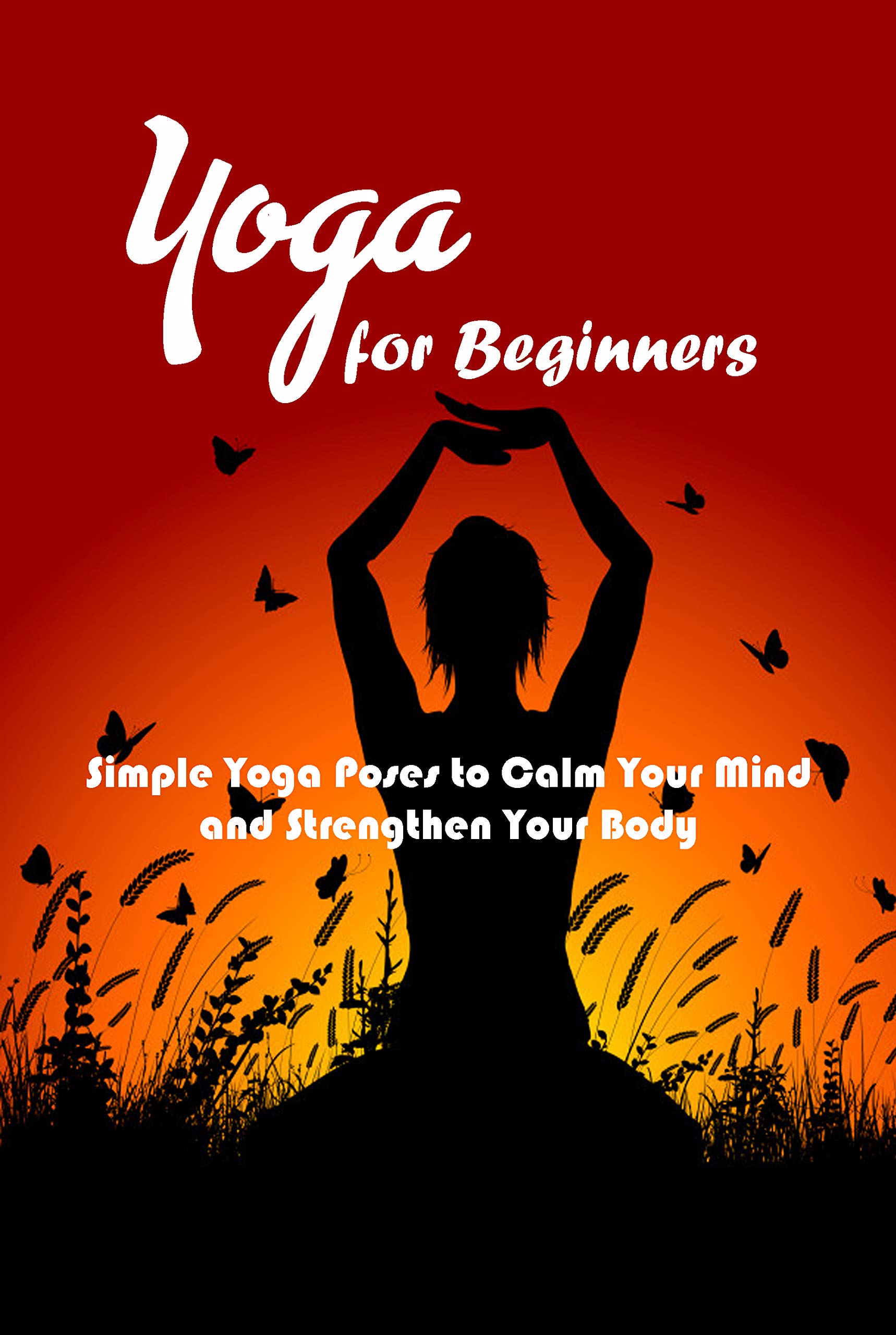Yoga For Beginners Simple Yoga Poses To Calm Your Mind And Strengthen yoga-for-beginners-simple-yoga-poses-to-calm-your-mind-and-strengthen