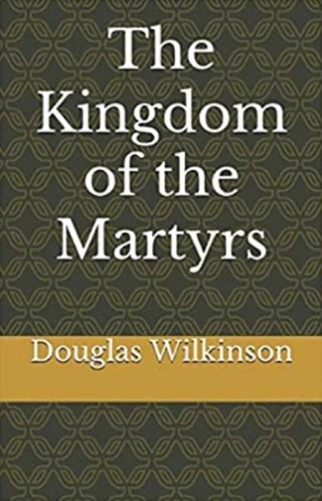 The Kingdom of the Martyrs by Douglas Wilkinson | Goodreads