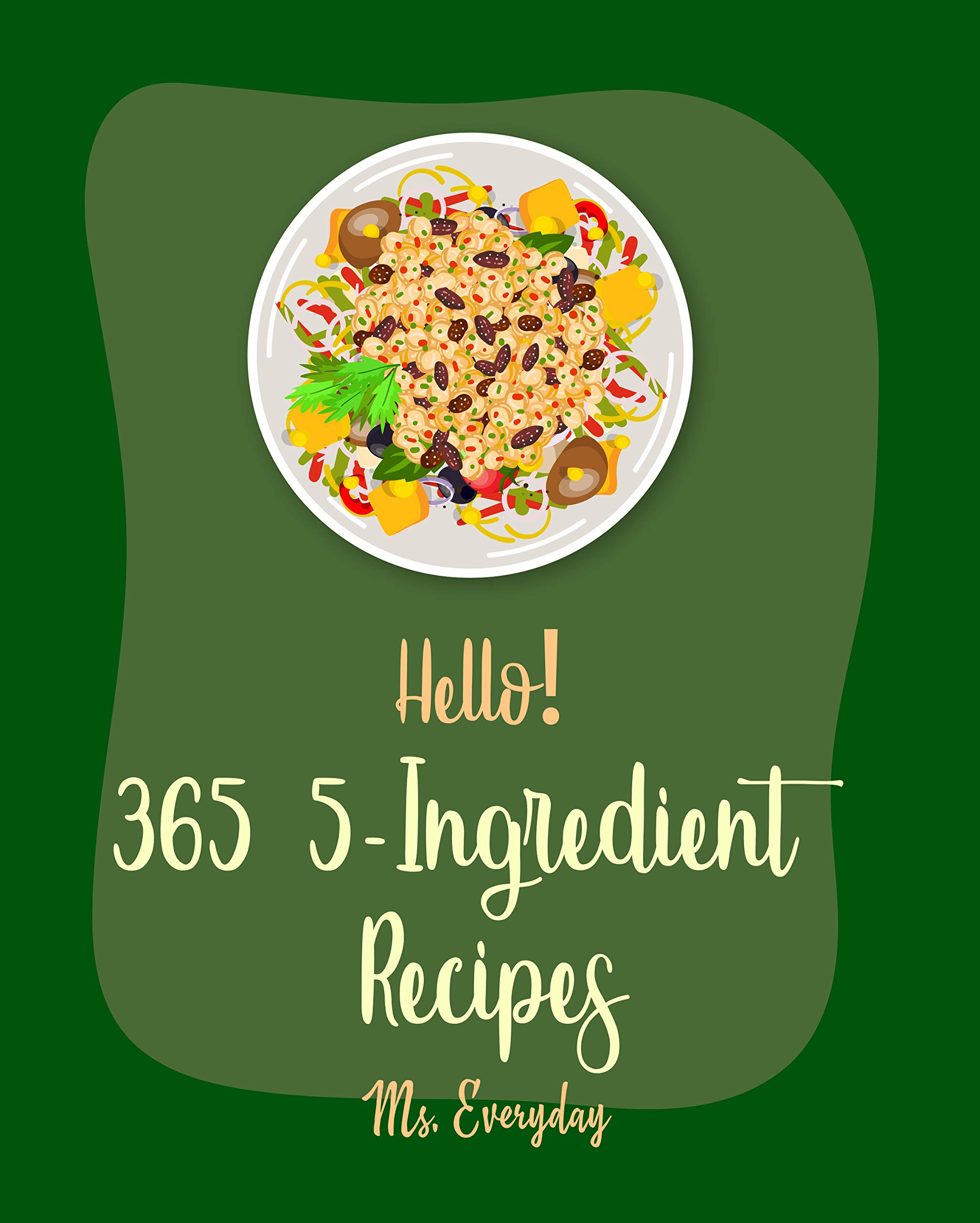 Hello! 365 5-Ingredient Recipes: Best 5-Ingredient Cookbook Ever For ...