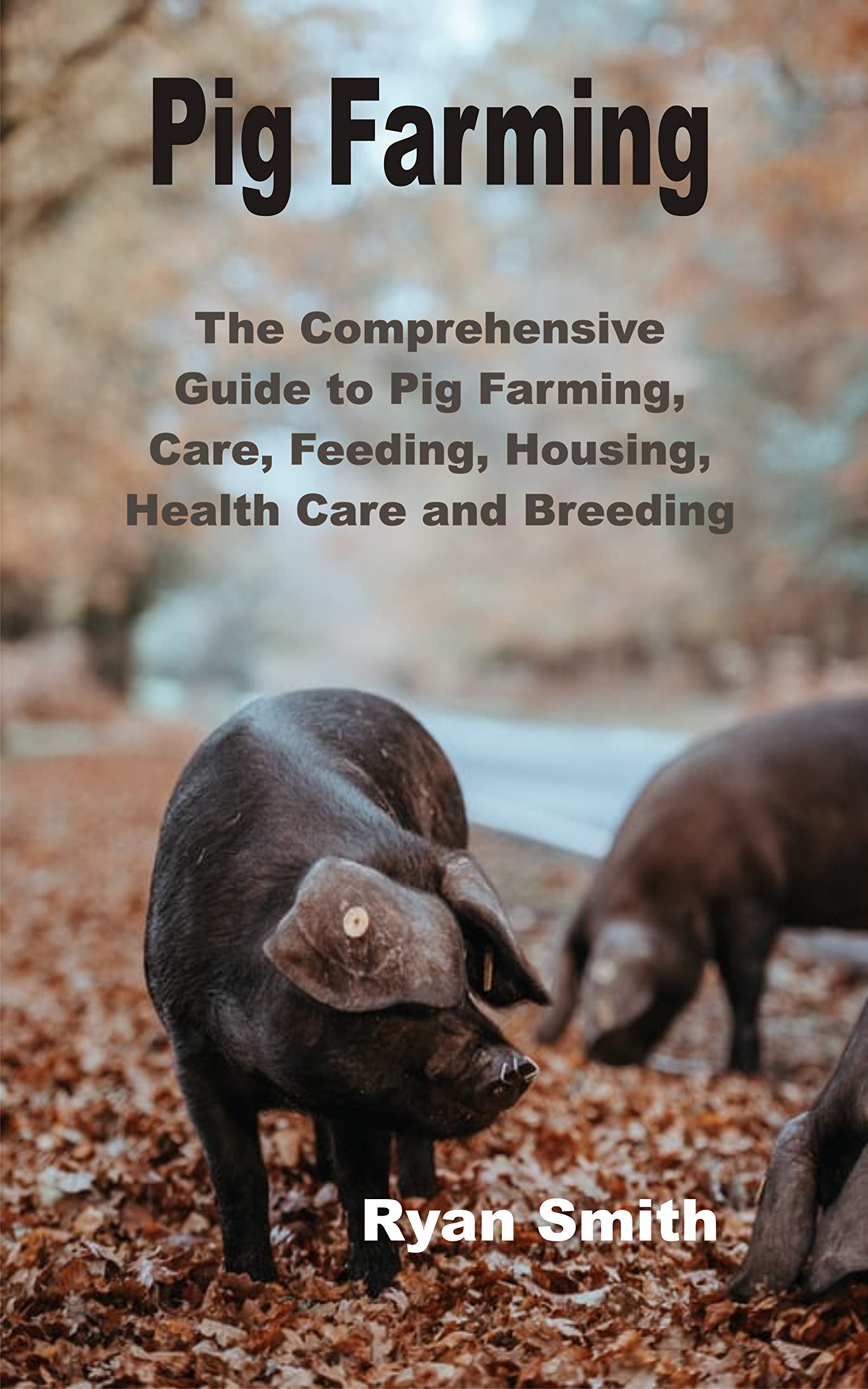 Pig Farming: The Comprehensive Guide to Pig Farming, Care, Feeding ...