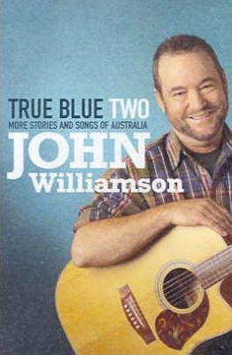 True Blue Two: More Stories and Songs of Australia by John Williamson ...