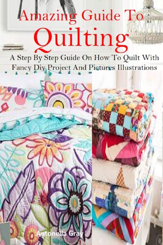 AMAZING GUIDE TO QUILTING: A Step By Step Guide On How To Quilt With ...