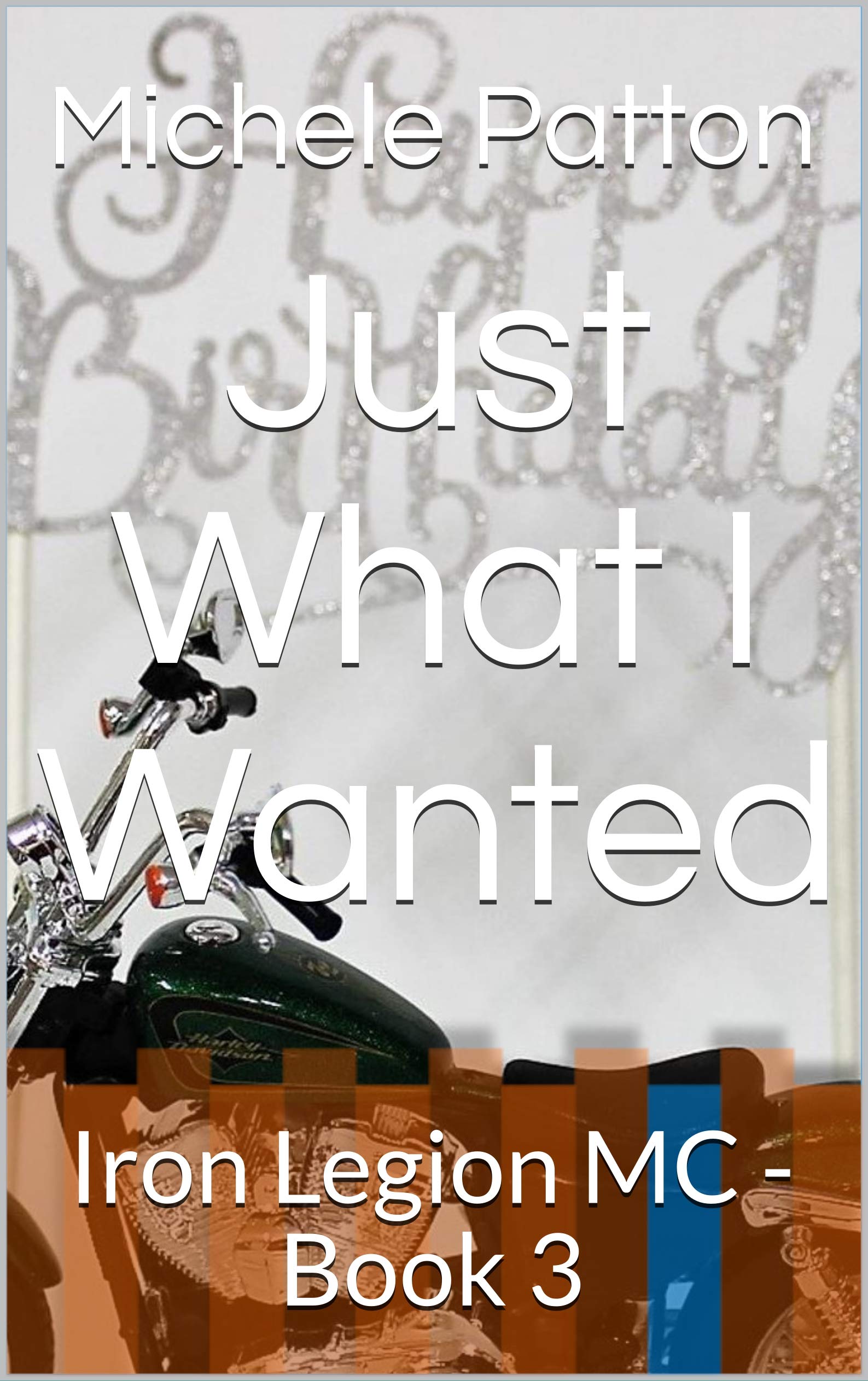 Just What I Wanted: Iron Legions MC - Book 3 by Michele Patton | Goodreads