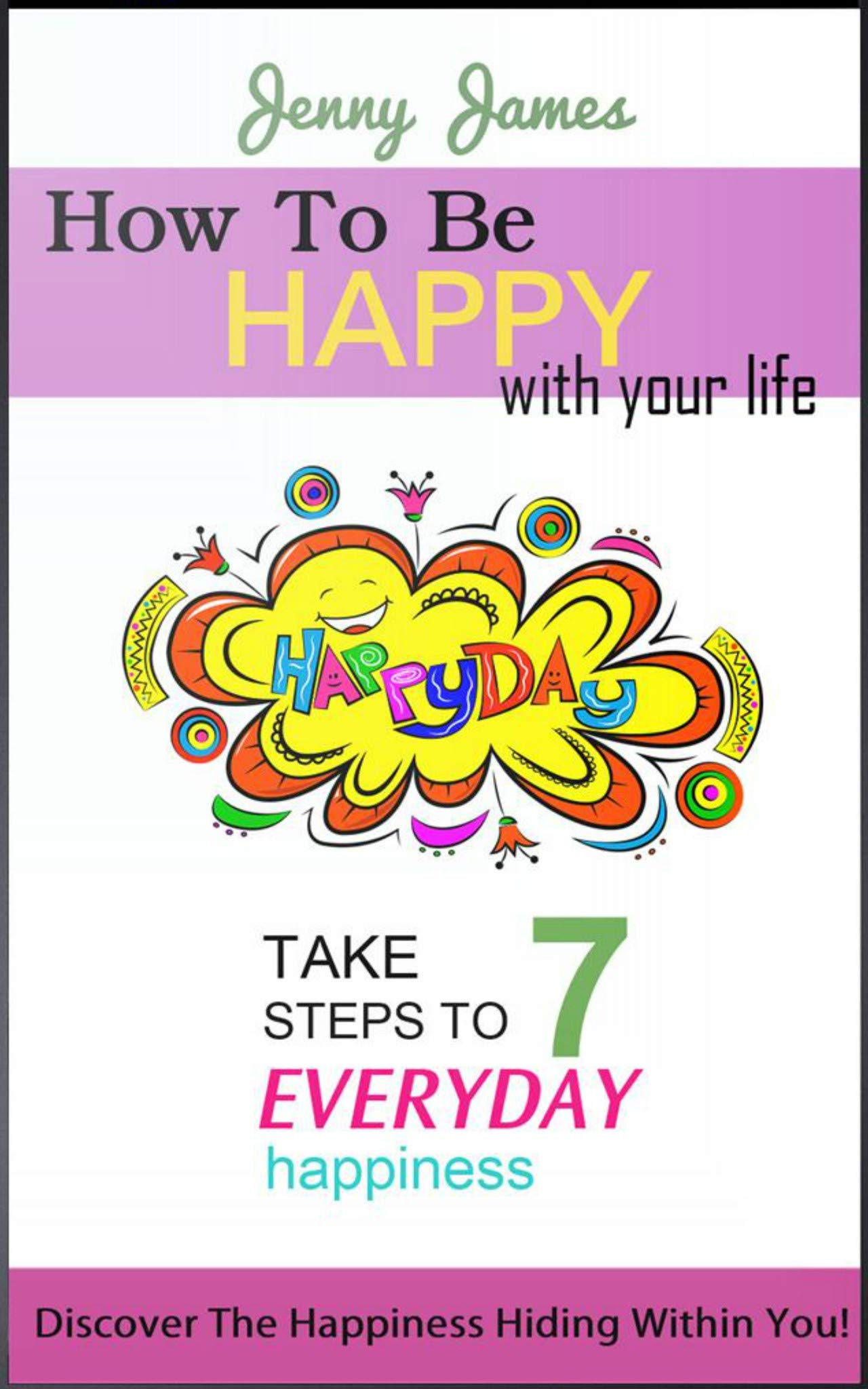 How To Be Happy With Your Life: Take 7 Steps To Everyday Happiness ...