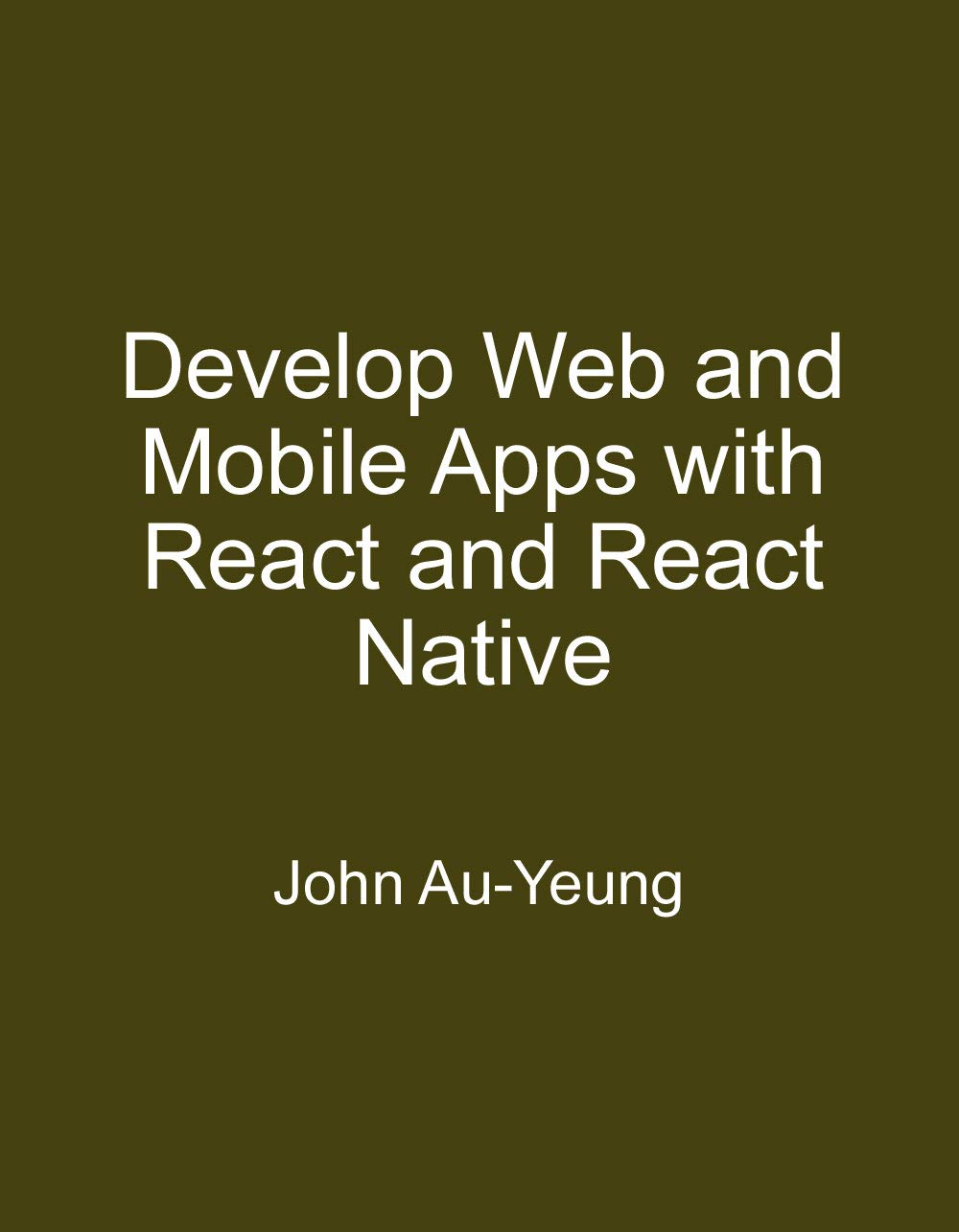 Develop Web and Mobile Apps with React and React Native by John Au-Yeung | Goodreads