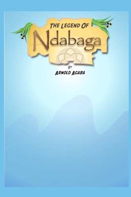 THE LEGEND OF NDABAGA by Arnold Agaba | Goodreads