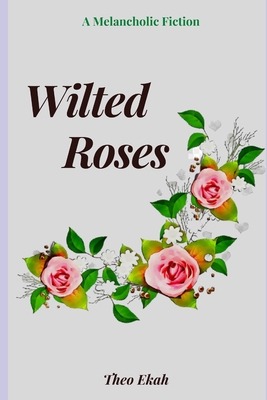 Wilted Roses: A Melancholic Fiction by Theo Ekah | Goodreads