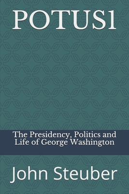 POTUS1: The Presidency, Politics and Life of George Washington by John ...