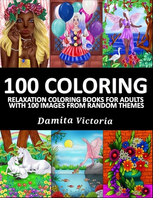 100 Coloring: Relaxation Coloring Books for Adults With 100 Incredible ...
