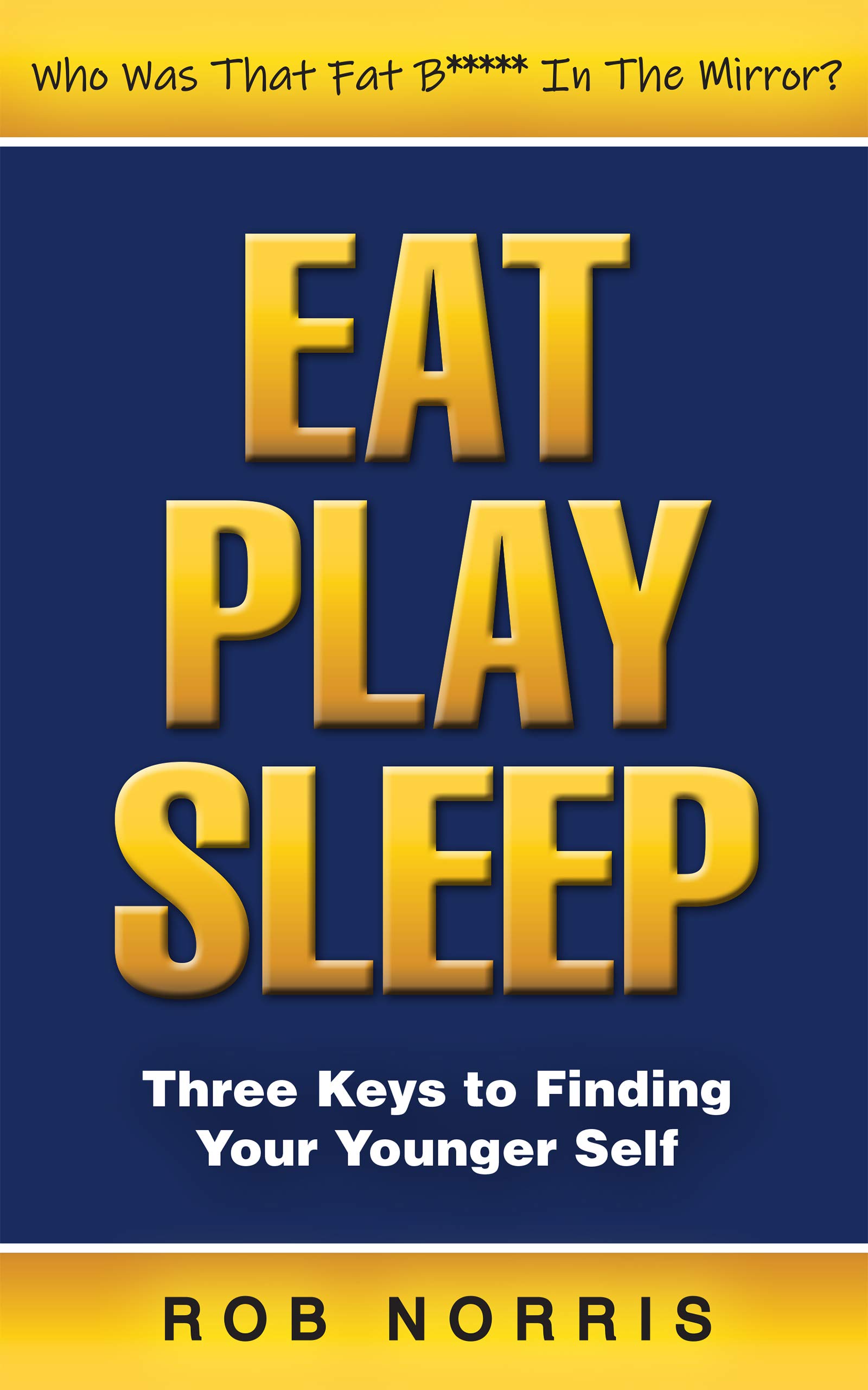 EAT. PLAY. SLEEP.: Three Keys to Finding Your Younger Self by Rob ...