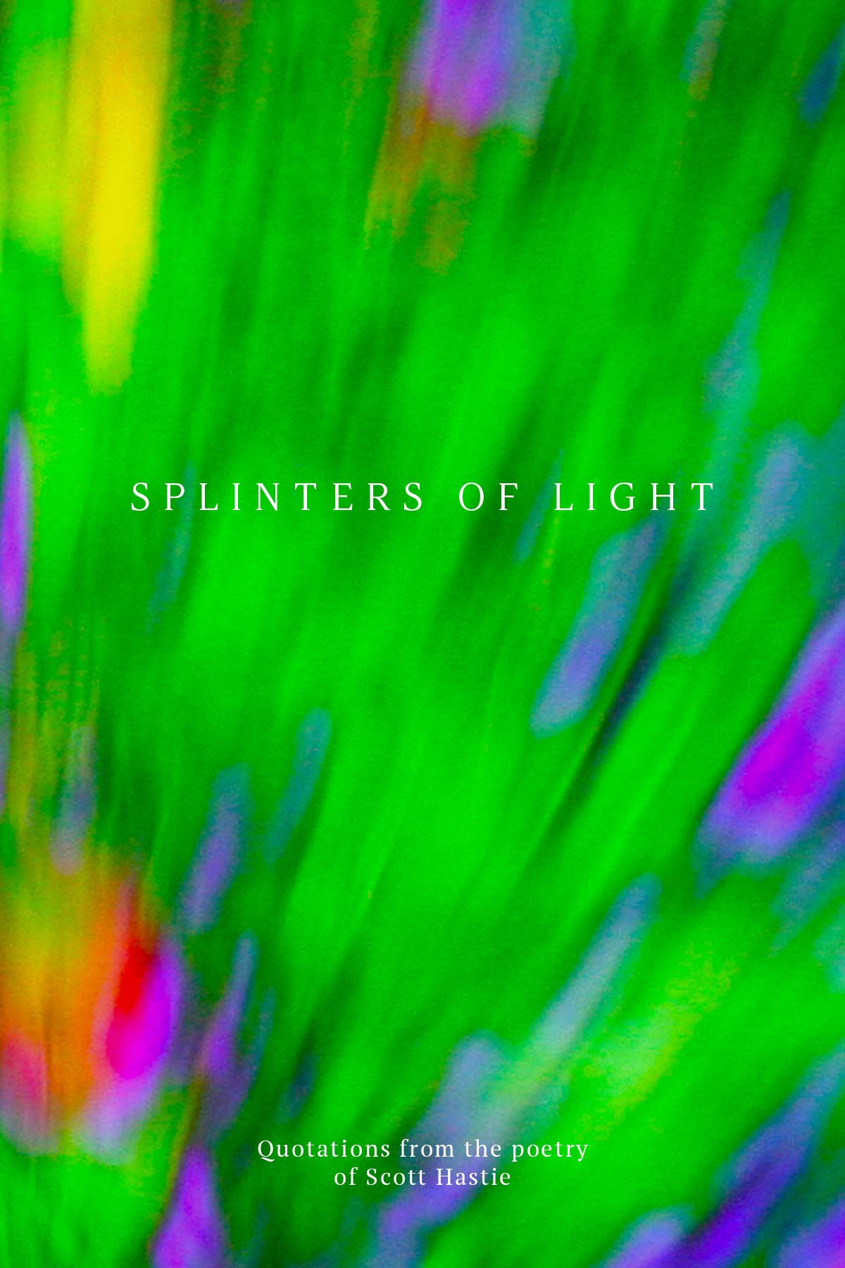 Splinters of light: Quotations from the poetry of Scott Hastie by Scott ...