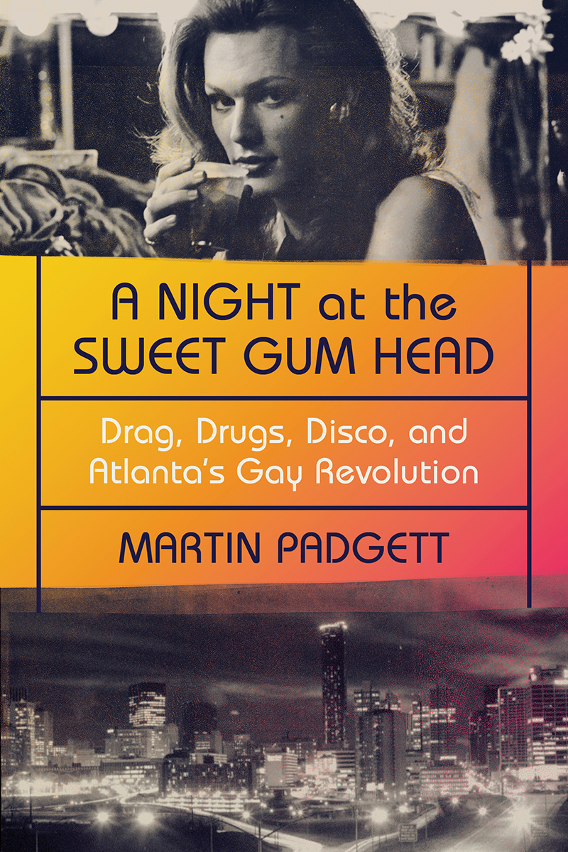 A Night at the Sweet Gum Head: Drag, Drugs, Disco, and Atlanta's Gay ...