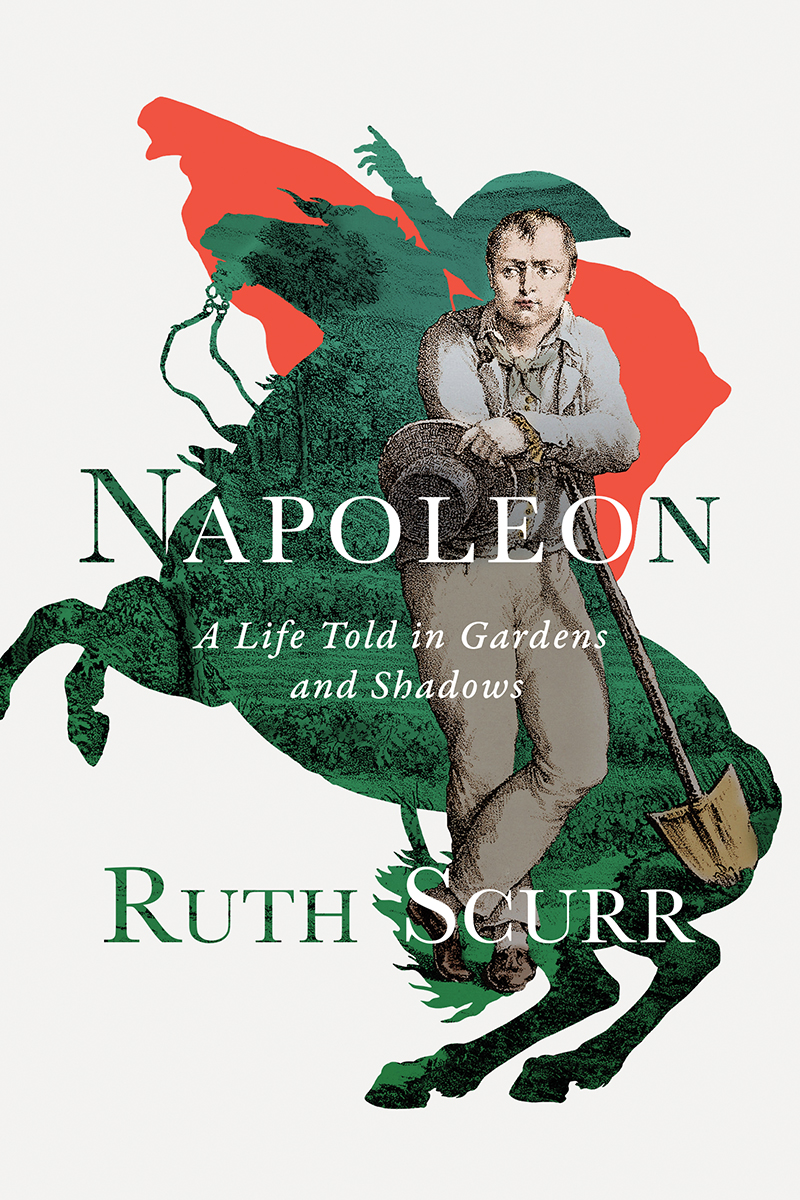 Napoleon: A Life Told in Gardens and Shadows by Ruth Scurr | Goodreads