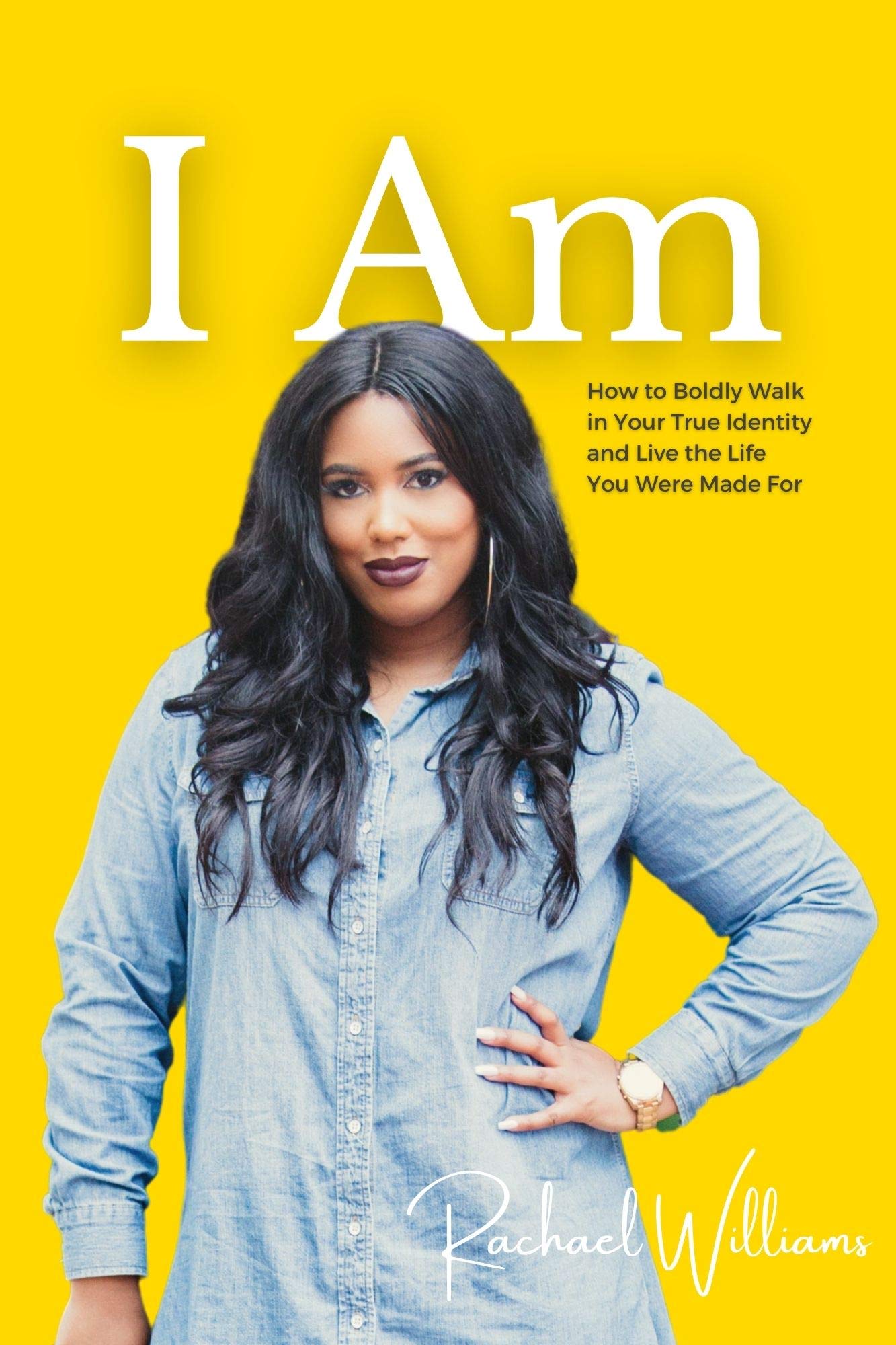 I Am: How to Boldly Walk in Your True Identity and Live the Life You ...