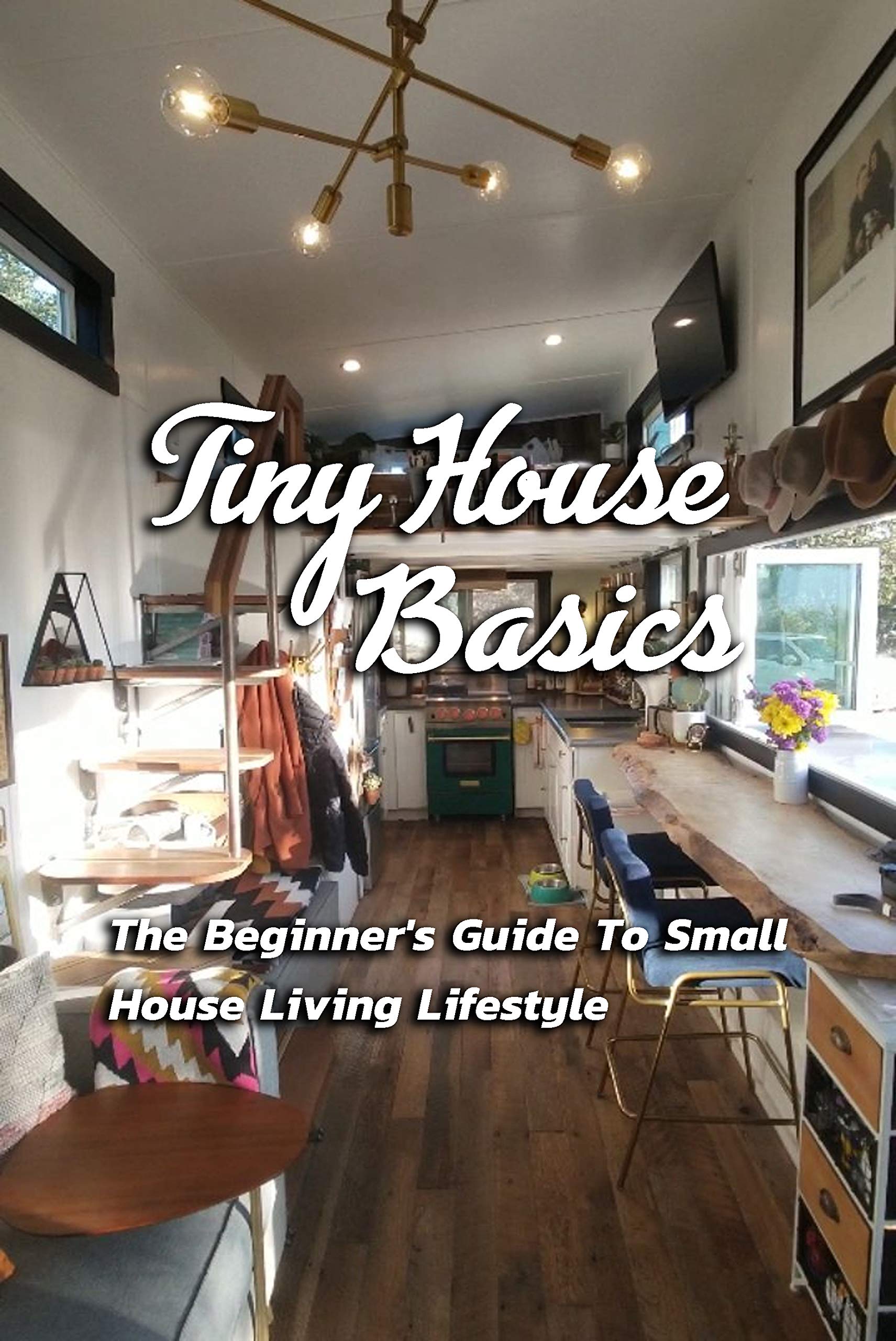 Tiny House Basics: The Beginner's Guide To Small House Living Lifestyle ...