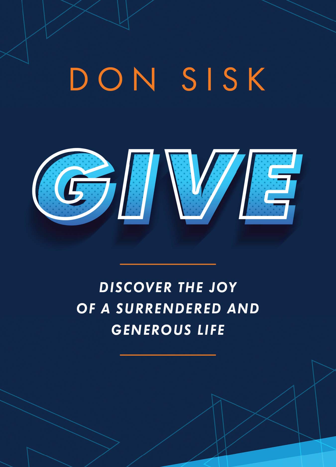 Give: Discover the Joy of a Surrendered and Generous Life by Don Sisk ...