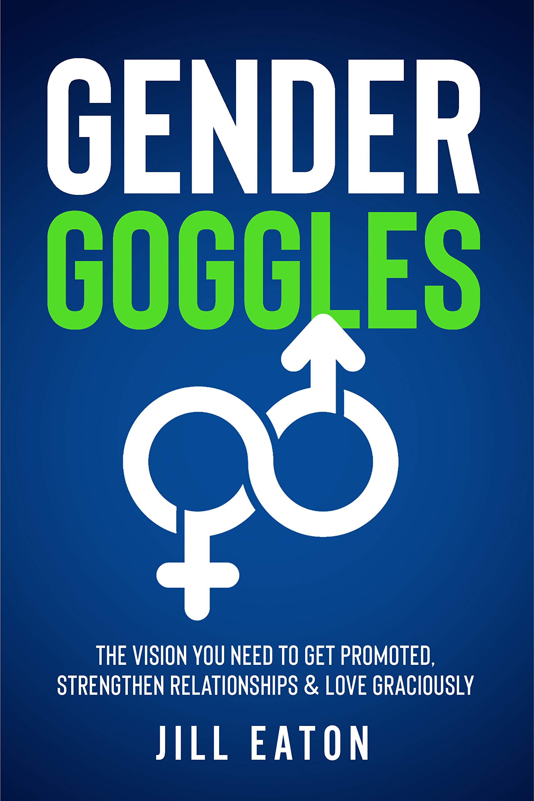 Gender Goggles: The Vision You Need to Get Promoted, Strengthen ...