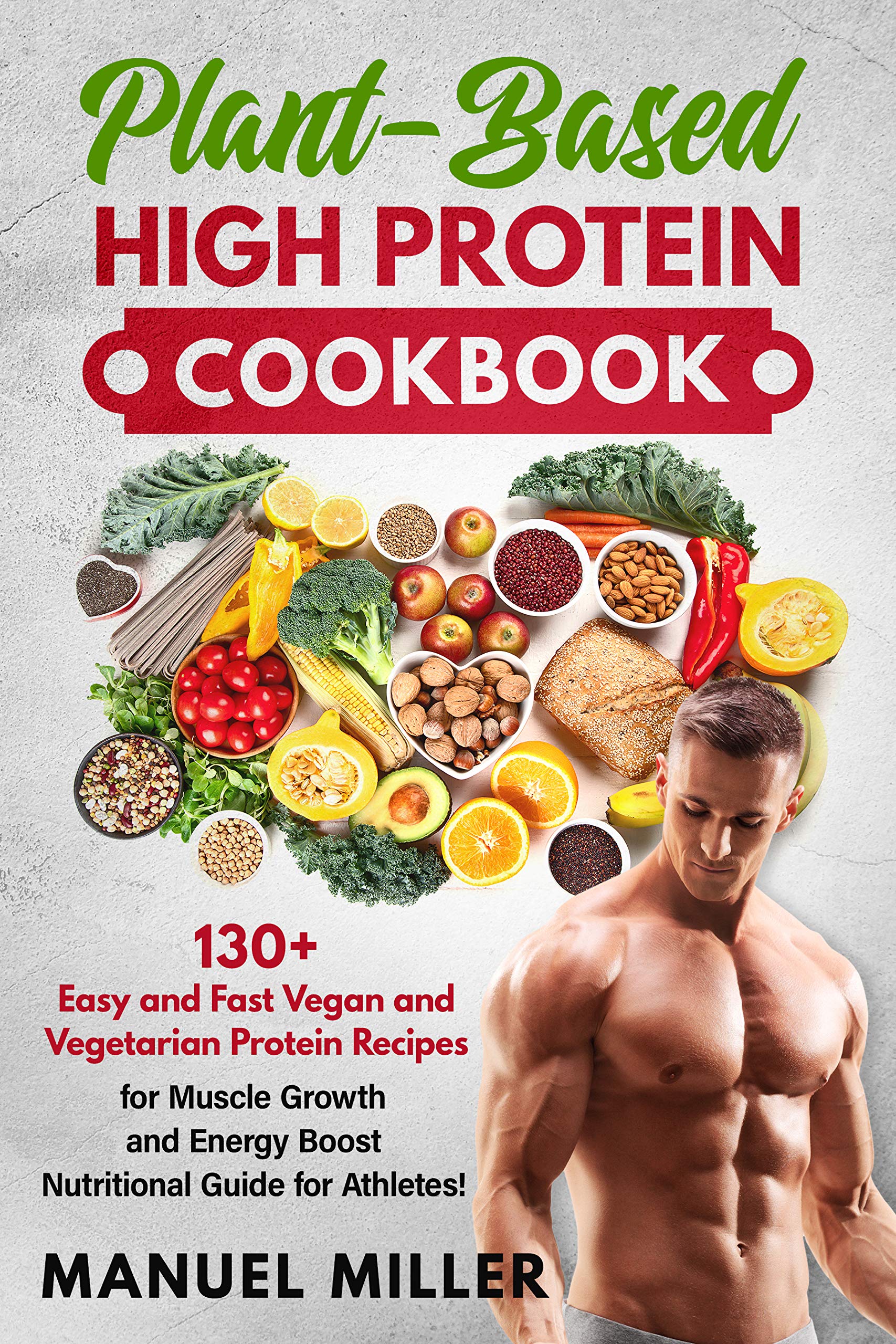Plant-Based High Protein Cookbook: 130+ Easy and Fast Vegan and ...