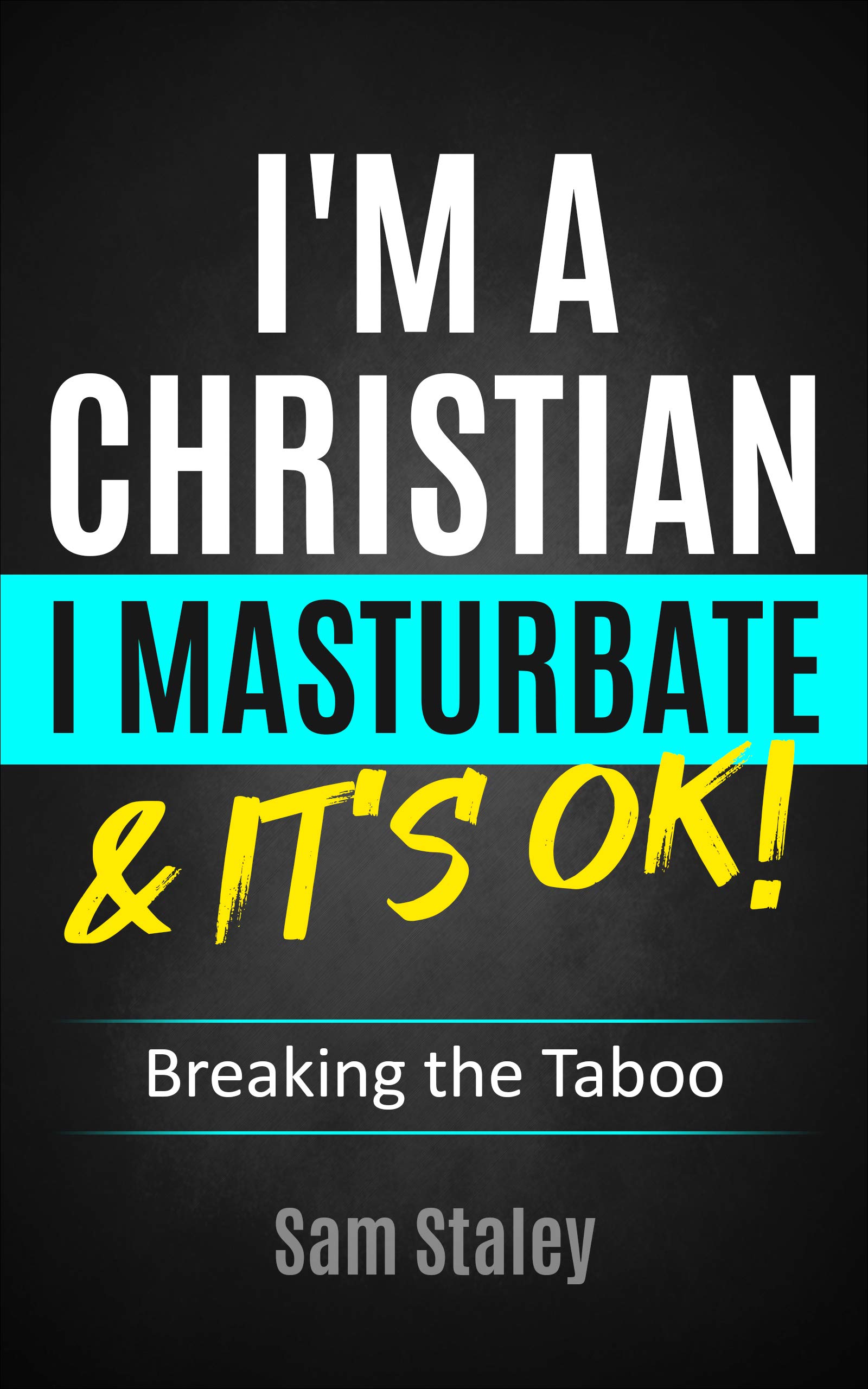 I'm a christian, I masturbate & it's OK!: Breaking the taboo by Sam Staley | Goodreads