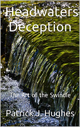 Headwaters Deception: The Art of the Swindle by Patrick J. Hughes ...