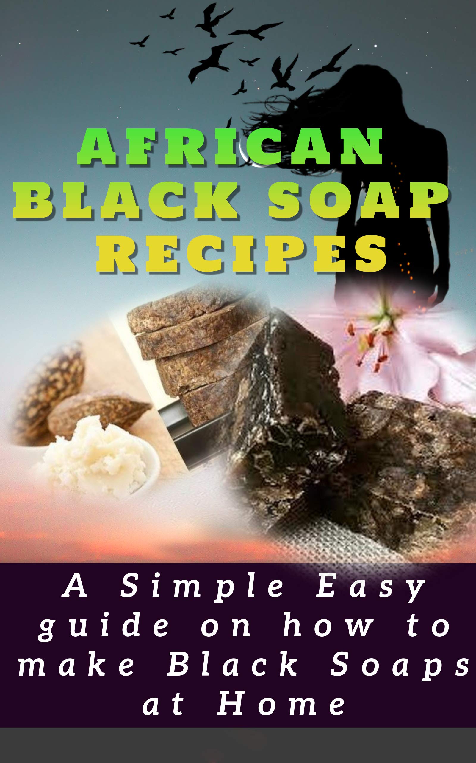 AFRICAN BLACK SOAP RECIPES: A simple Easy guide on how to make Black ...