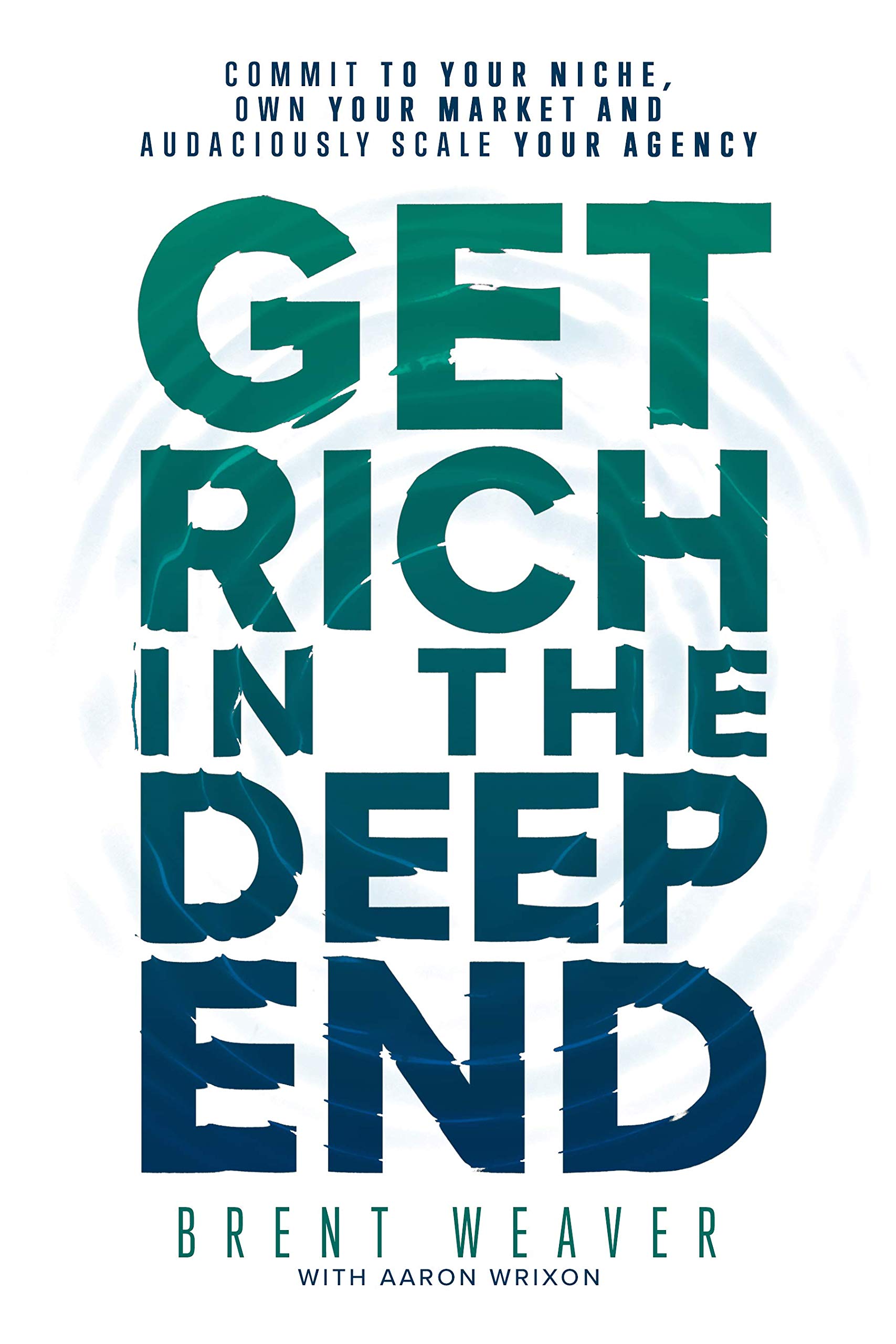 Get Rich in the Deep End: Commit to Your Niche, Own Your Market, and ...