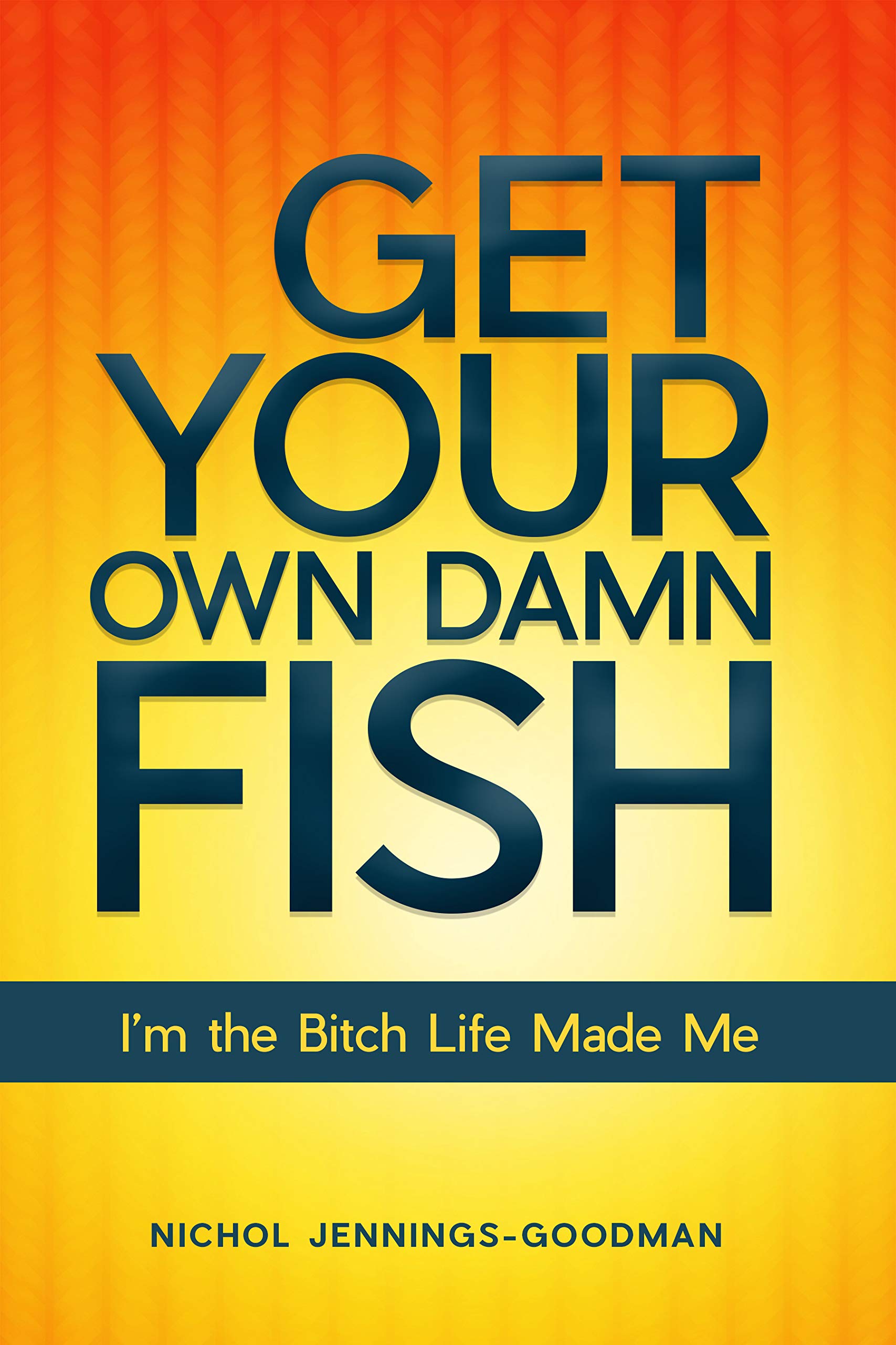 GET YOUR OWN DAMN FISH: I’m the Bitch Life Made Me by Nichol Jennings ...