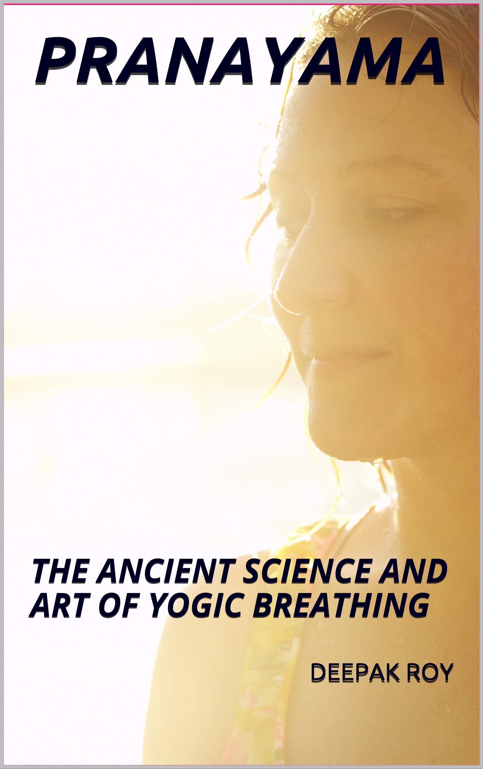 PRANAYAMA: THE ANCIENT SCIENCE AND ART OF YOGIC BREATHING by Deepak Roy ...