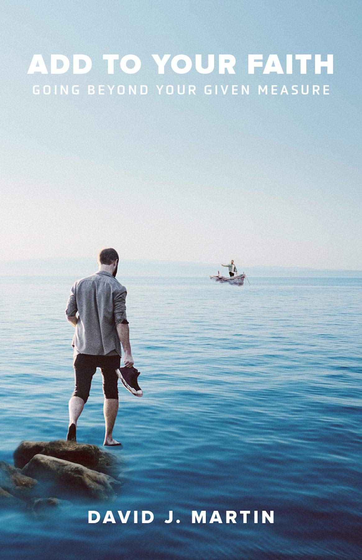 Add to Your Faith: Going Beyond Your Given Measure by David J. Martin ...